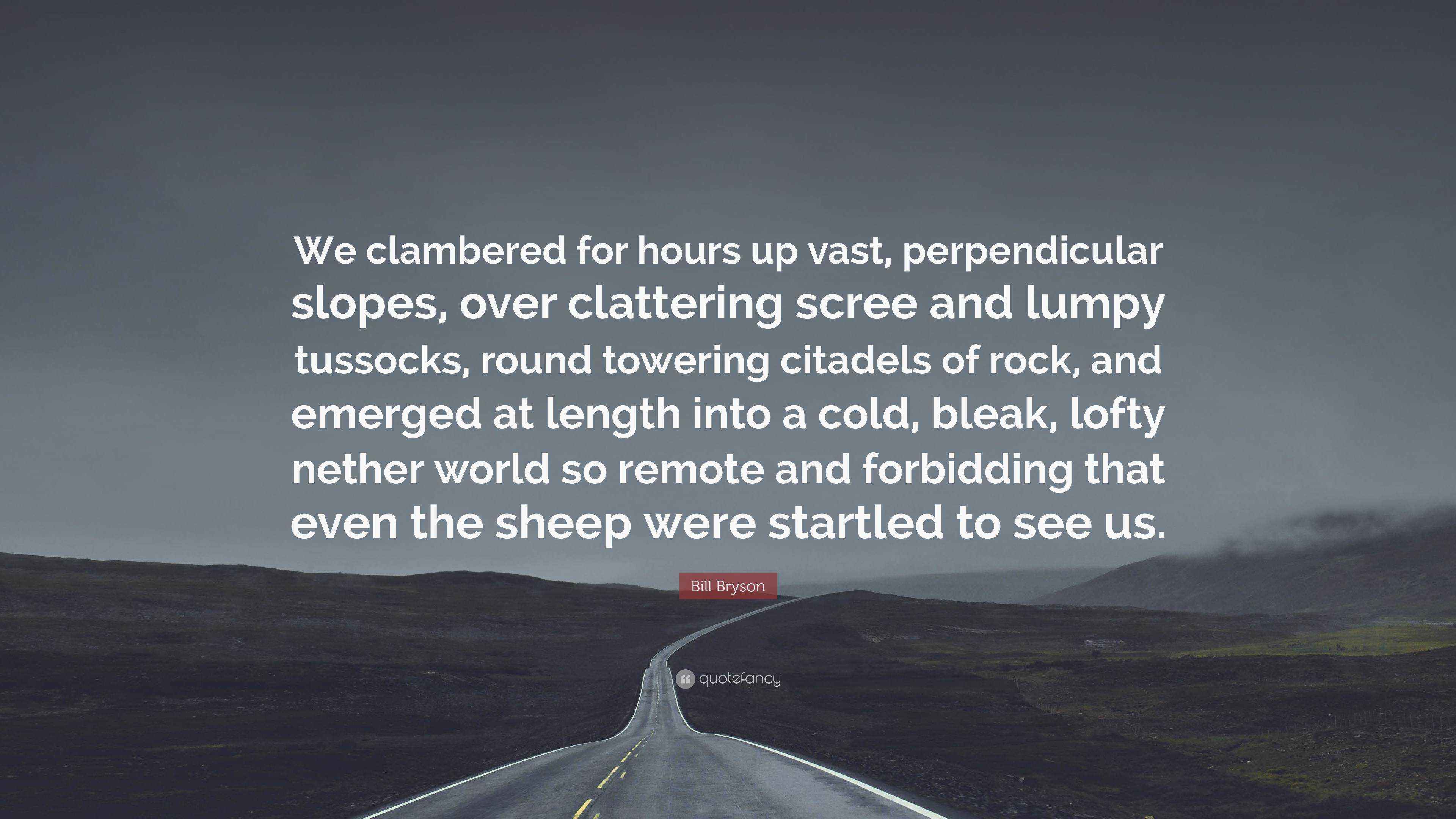 Bill Bryson Quote: “We clambered for hours up vast, perpendicular ...