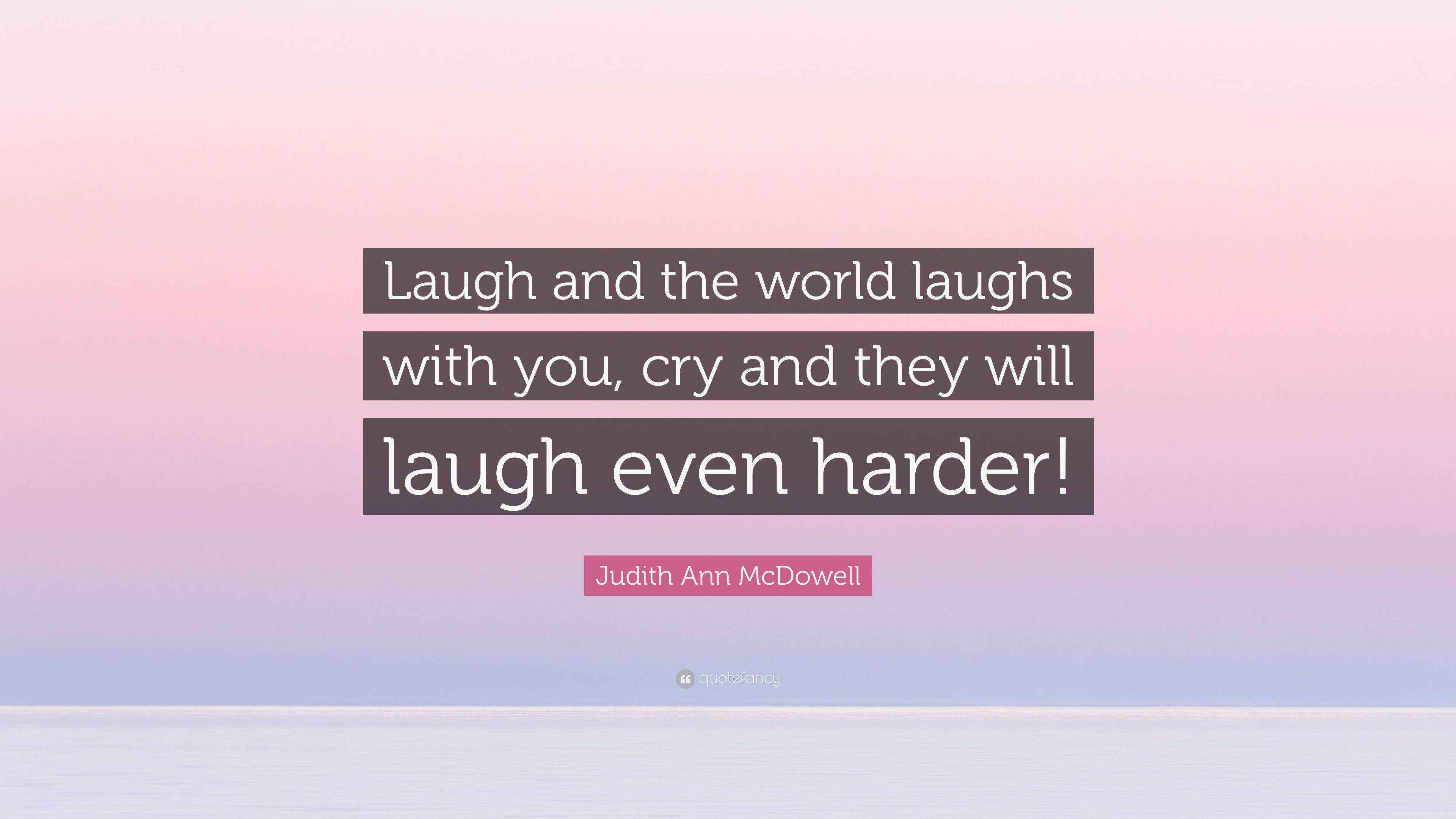 Judith Ann McDowell Quote: “Laugh and the world laughs with you, cry ...