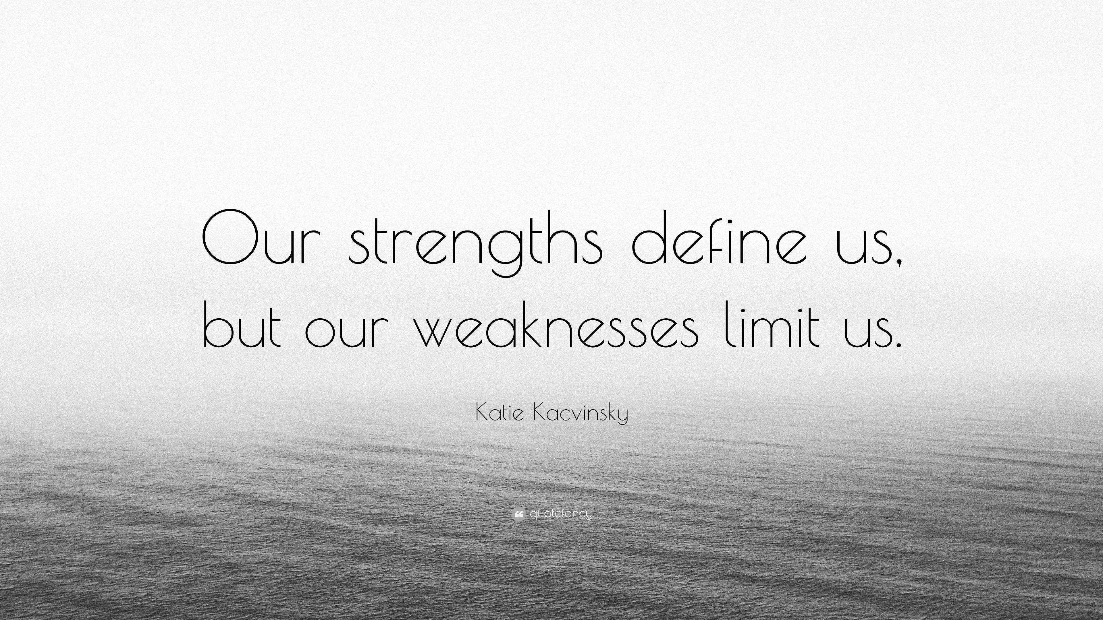 Katie Kacvinsky Quote: “Our strengths define us, but our weaknesses ...