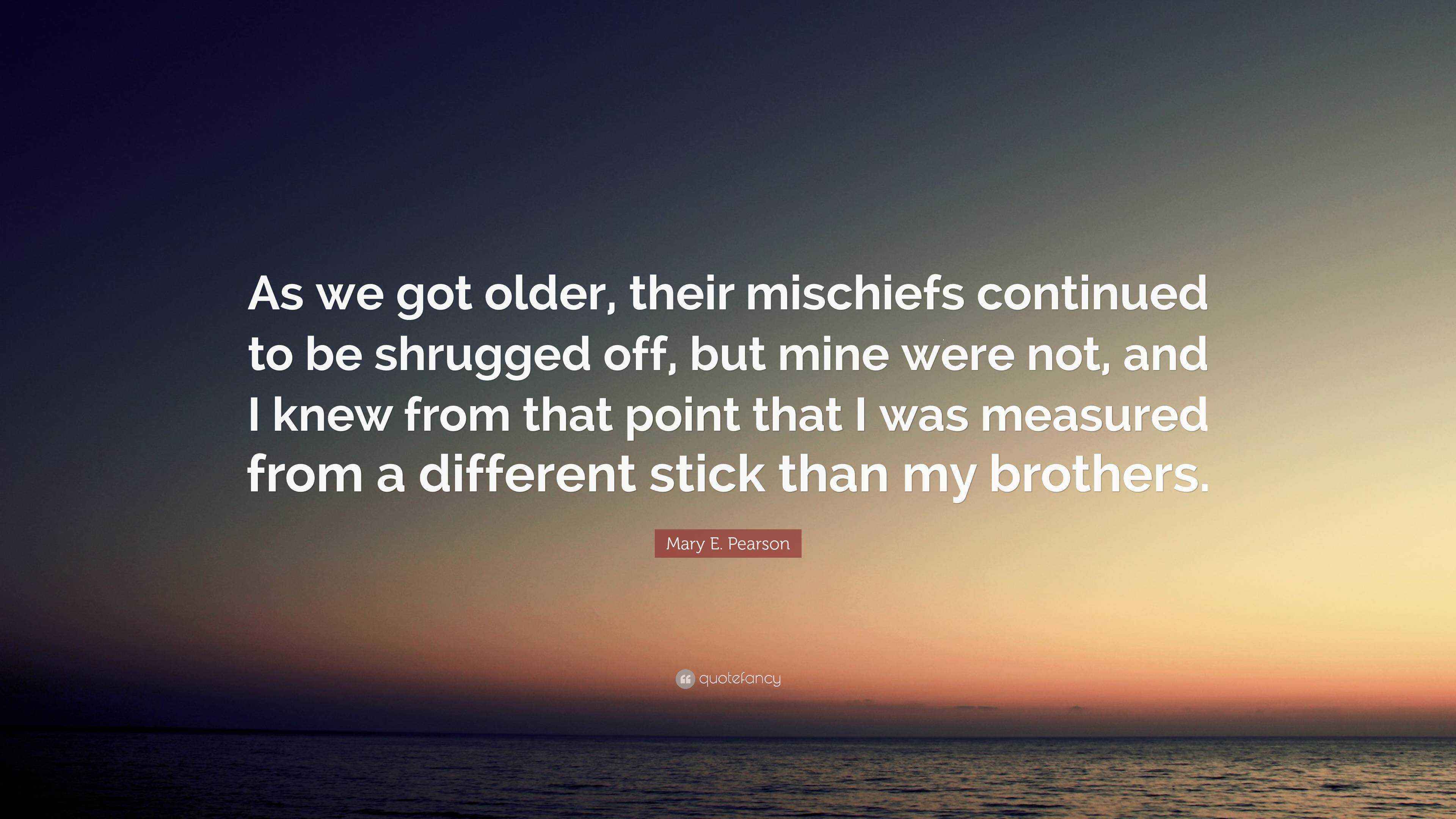 Mary E. Pearson Quote: “As we got older, their mischiefs continued to ...