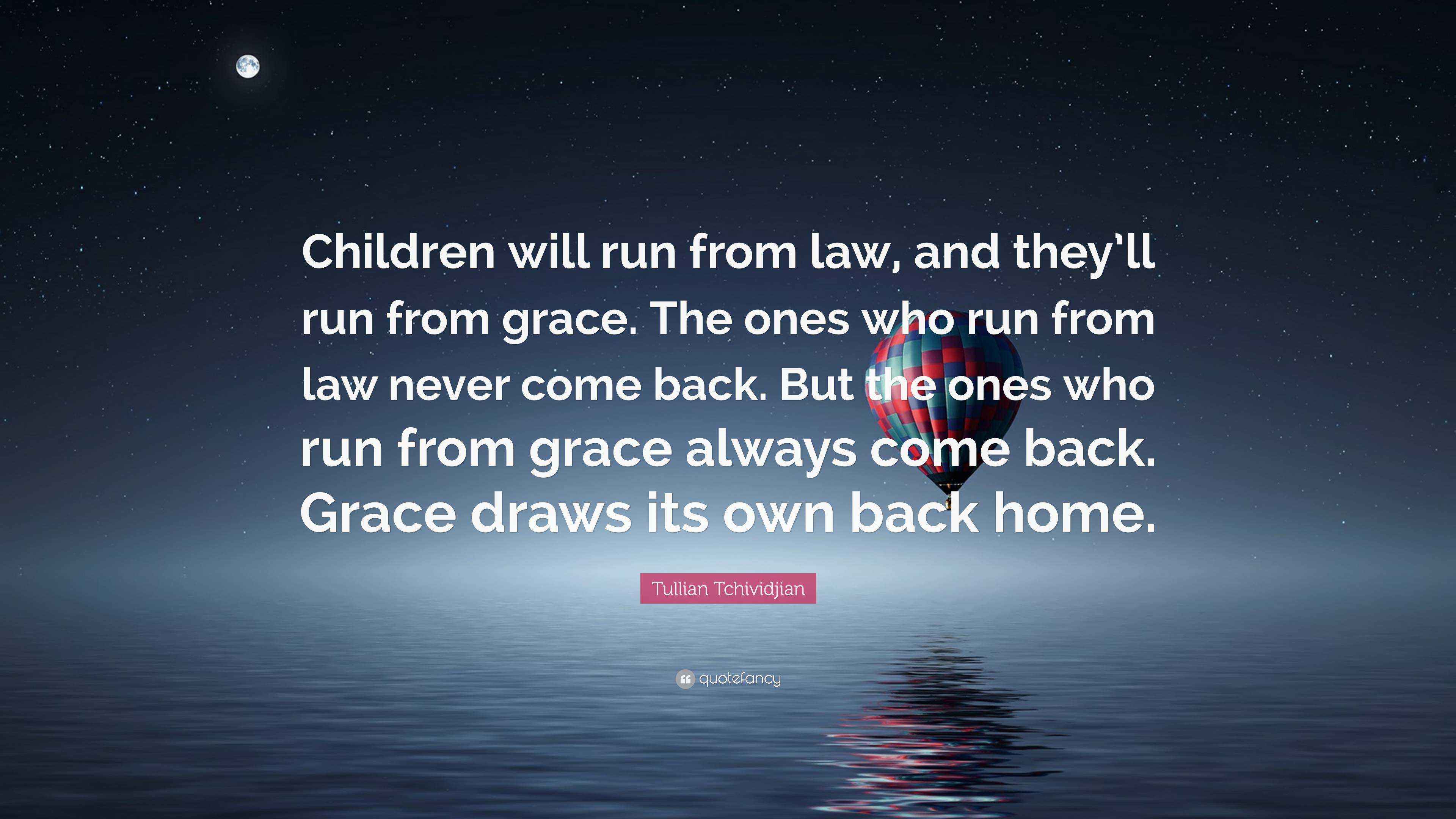 Tullian Tchividjian Quote: “Children will run from law, and they’ll run ...