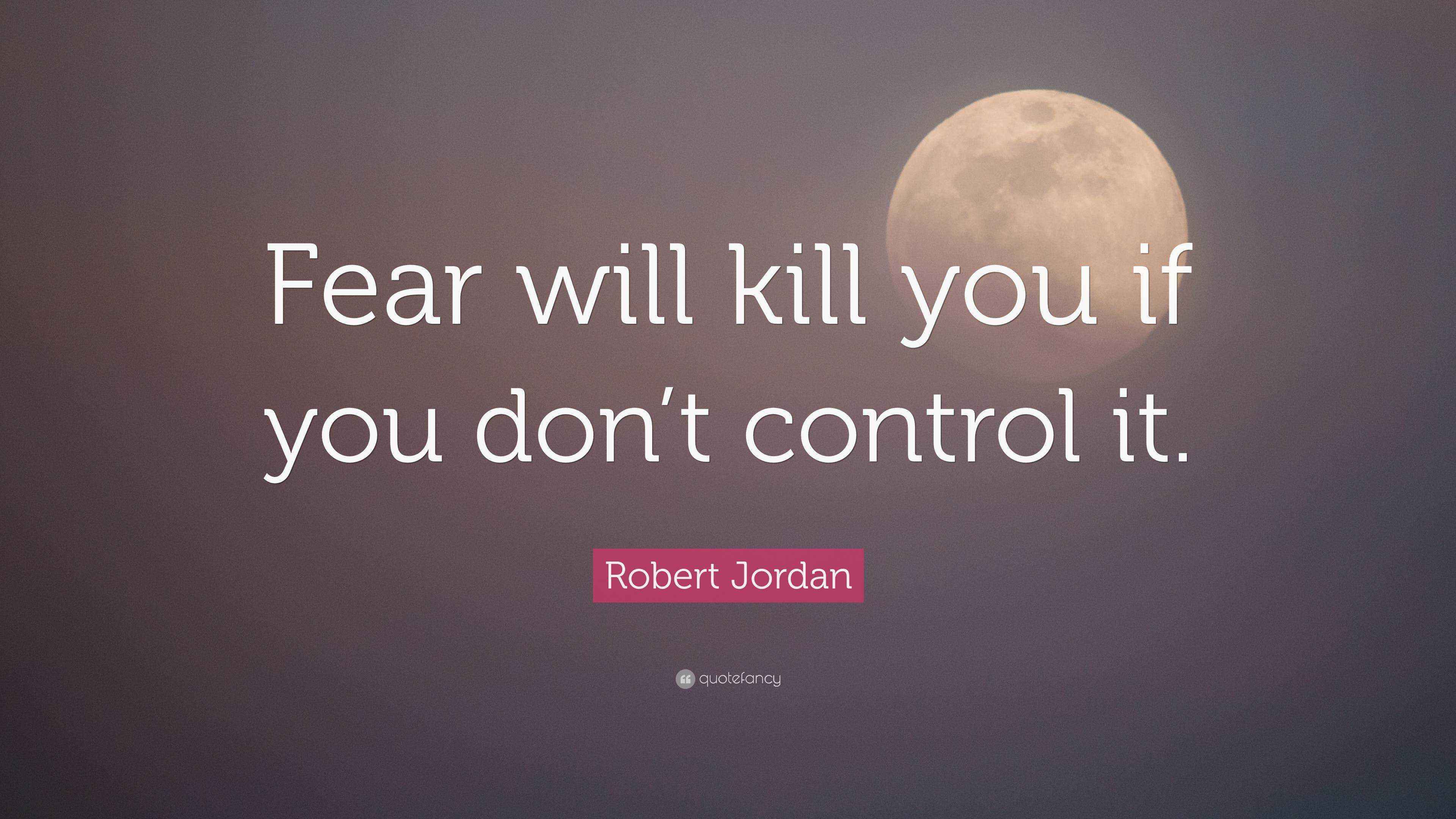 Robert Jordan Quote: “Fear will kill you if you don’t control it.”