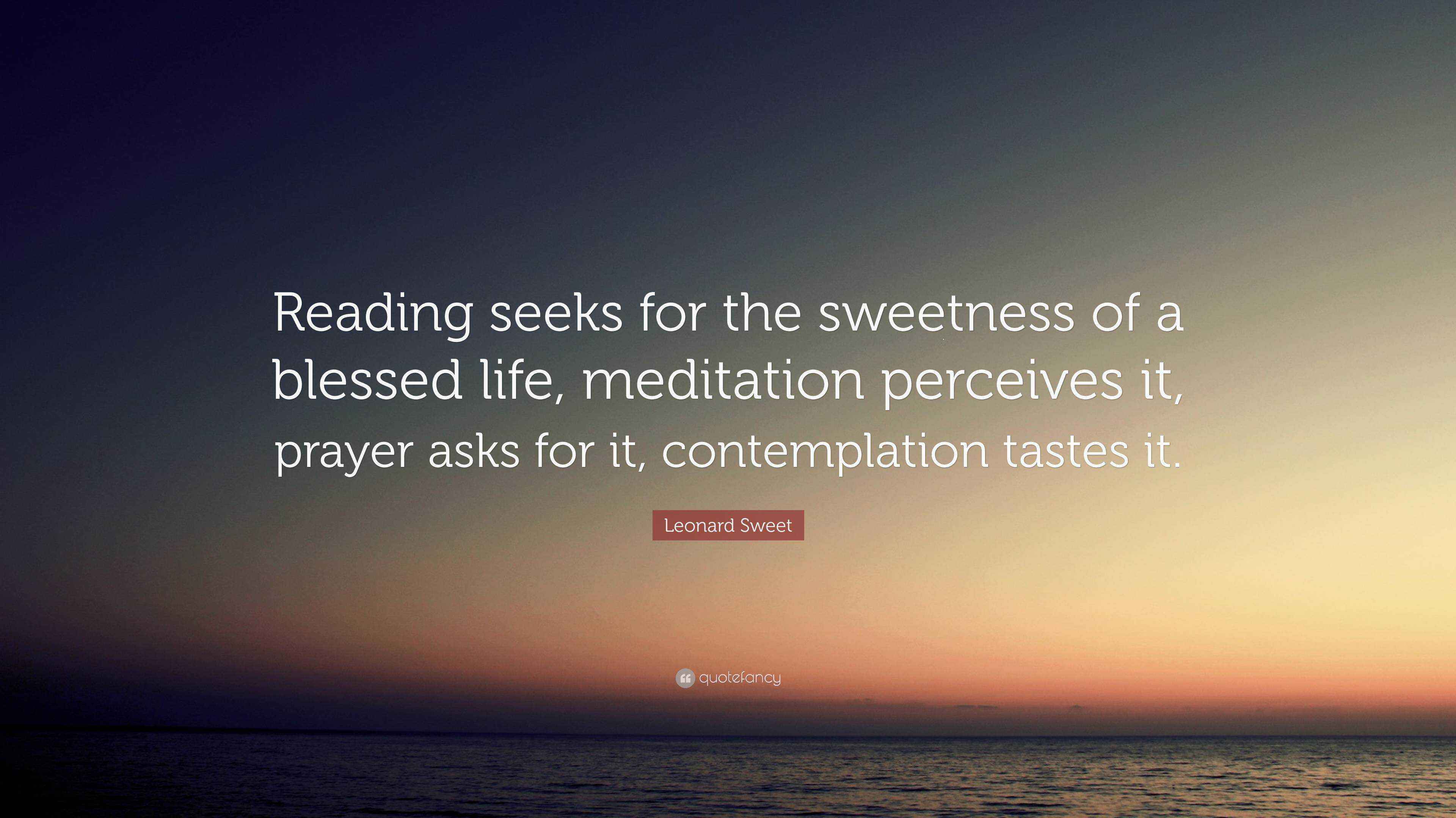 Leonard Sweet Quote: “Reading seeks for the sweetness of a blessed life ...
