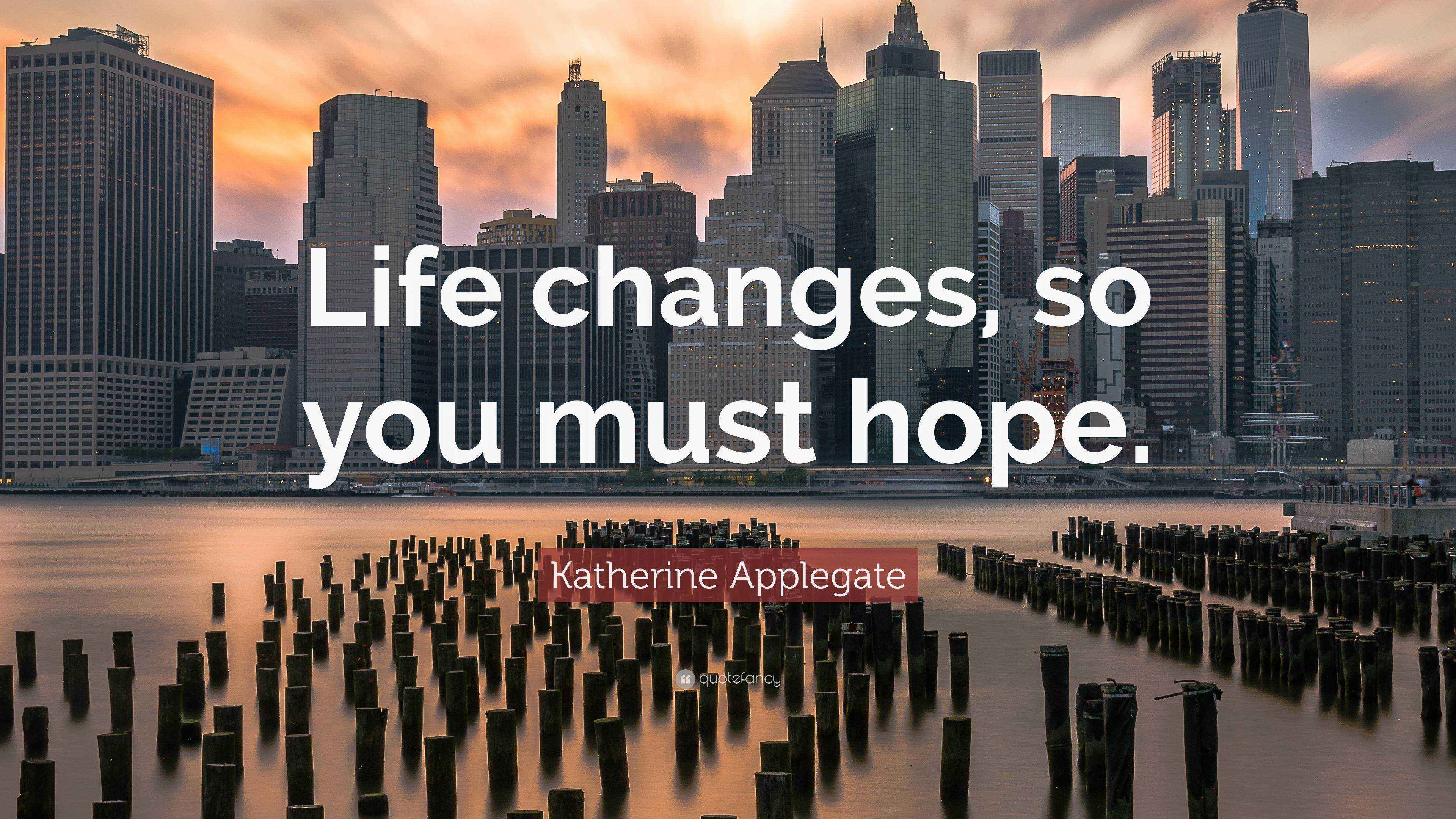 Katherine Applegate Quote: “Life changes, so you must hope.”