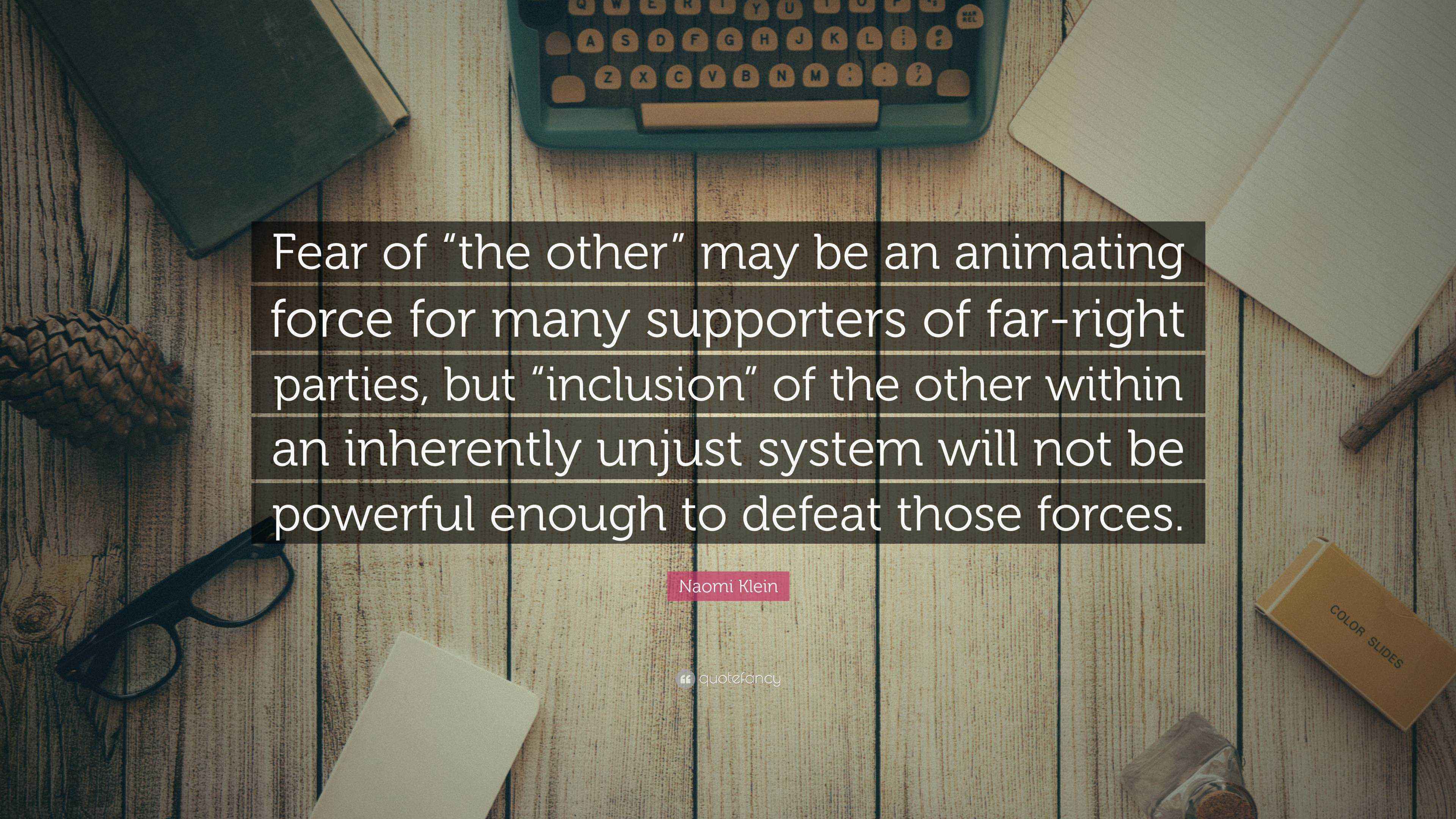 Naomi Klein Quote: “Fear of “the other” may be an animating force for ...