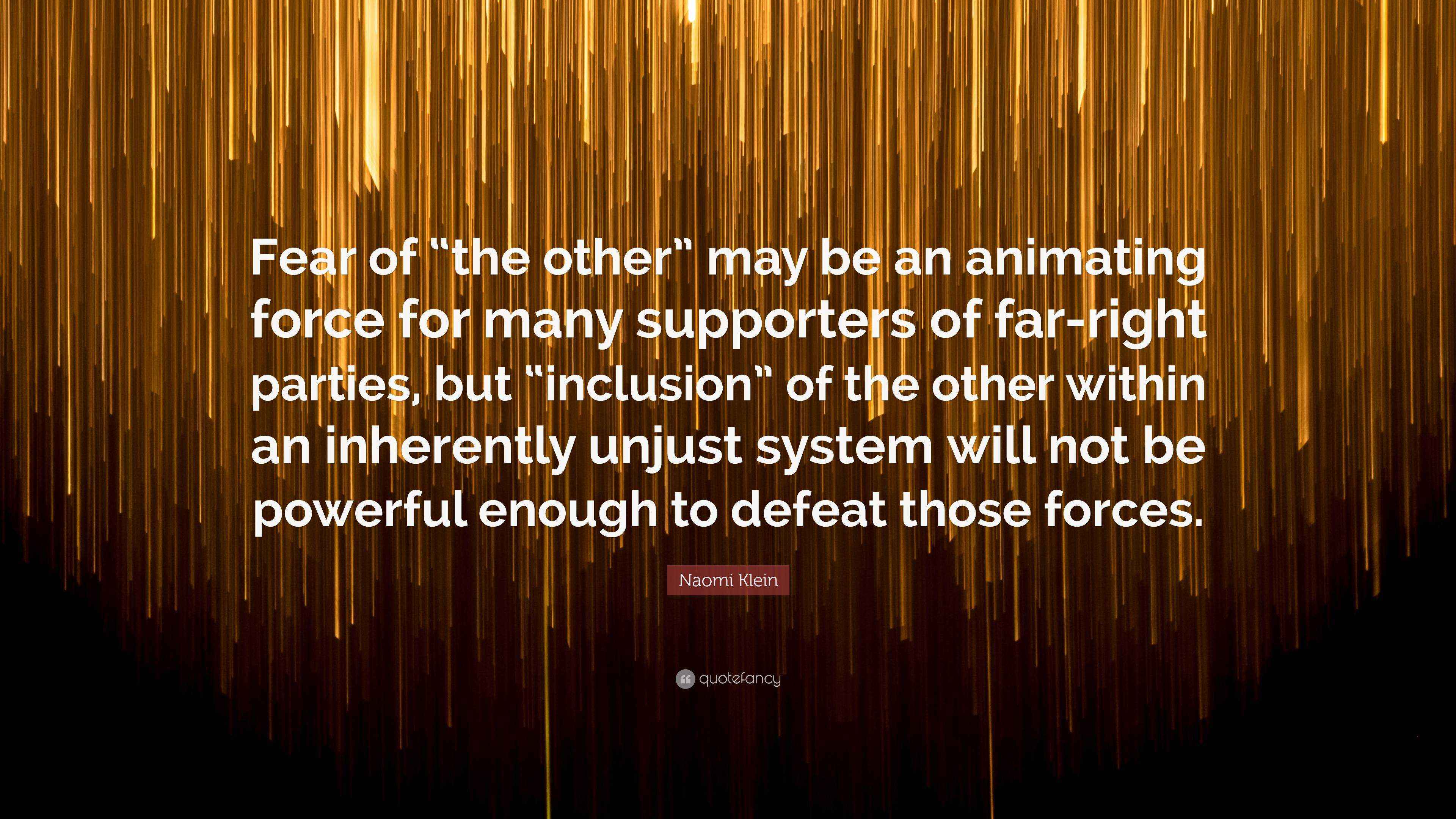 Naomi Klein Quote: “Fear of “the other” may be an animating force for ...