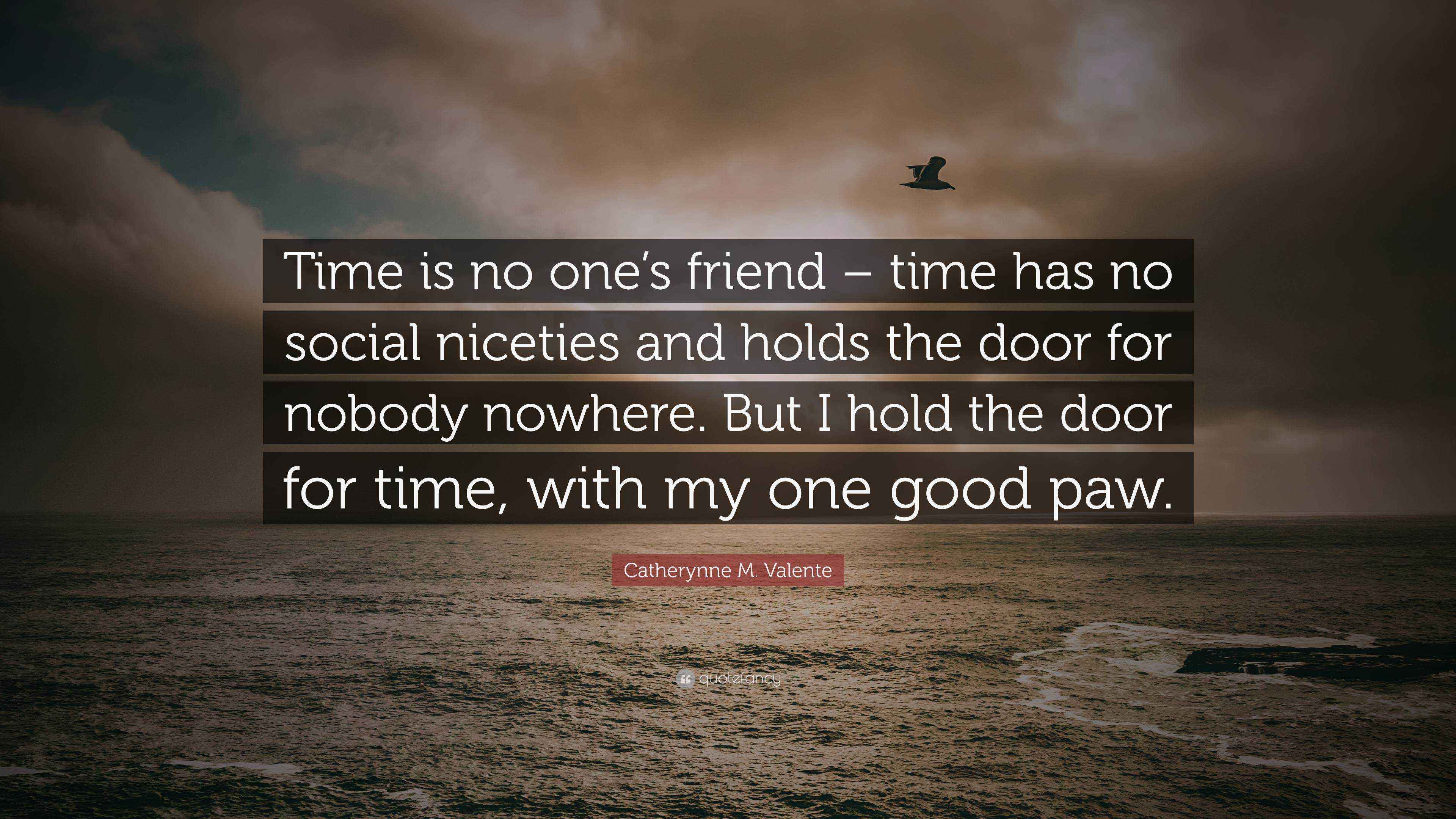 Catherynne M. Valente Quote: “Time is no one’s friend – time has no ...