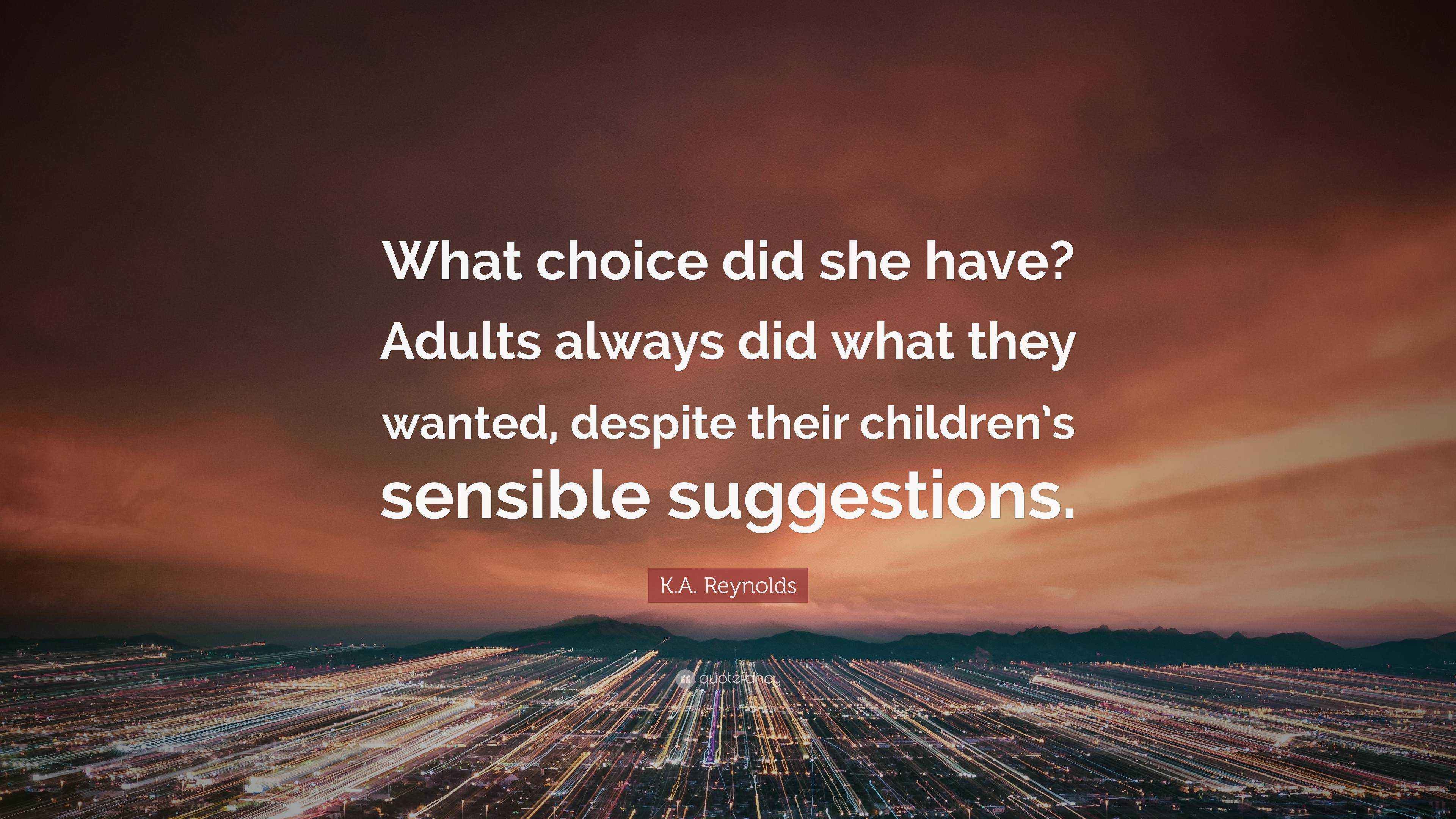 K.A. Reynolds Quote: “What choice did she have? Adults always did what ...