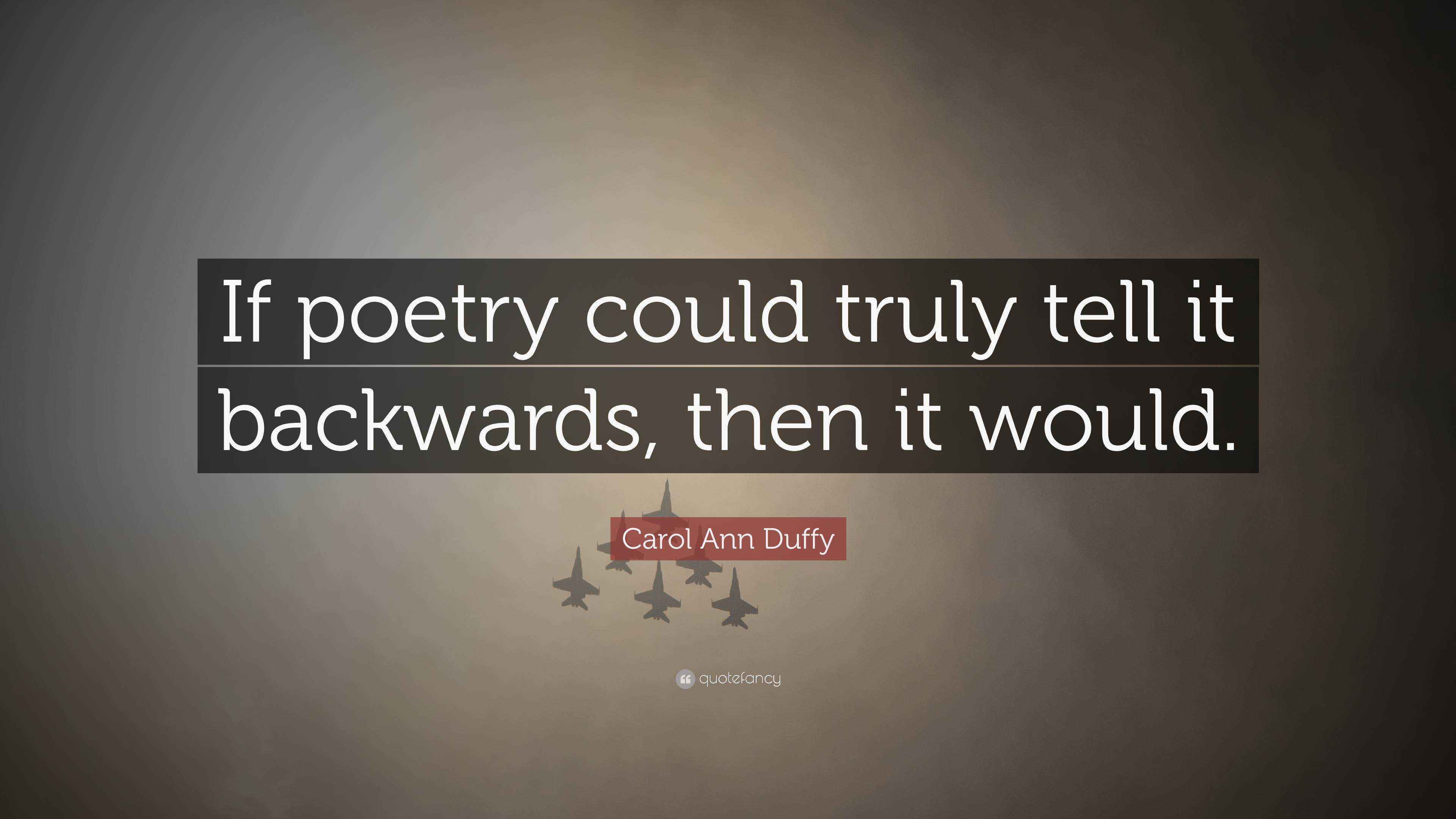 Carol Ann Duffy Quote: “If poetry could truly tell it backwards, then ...