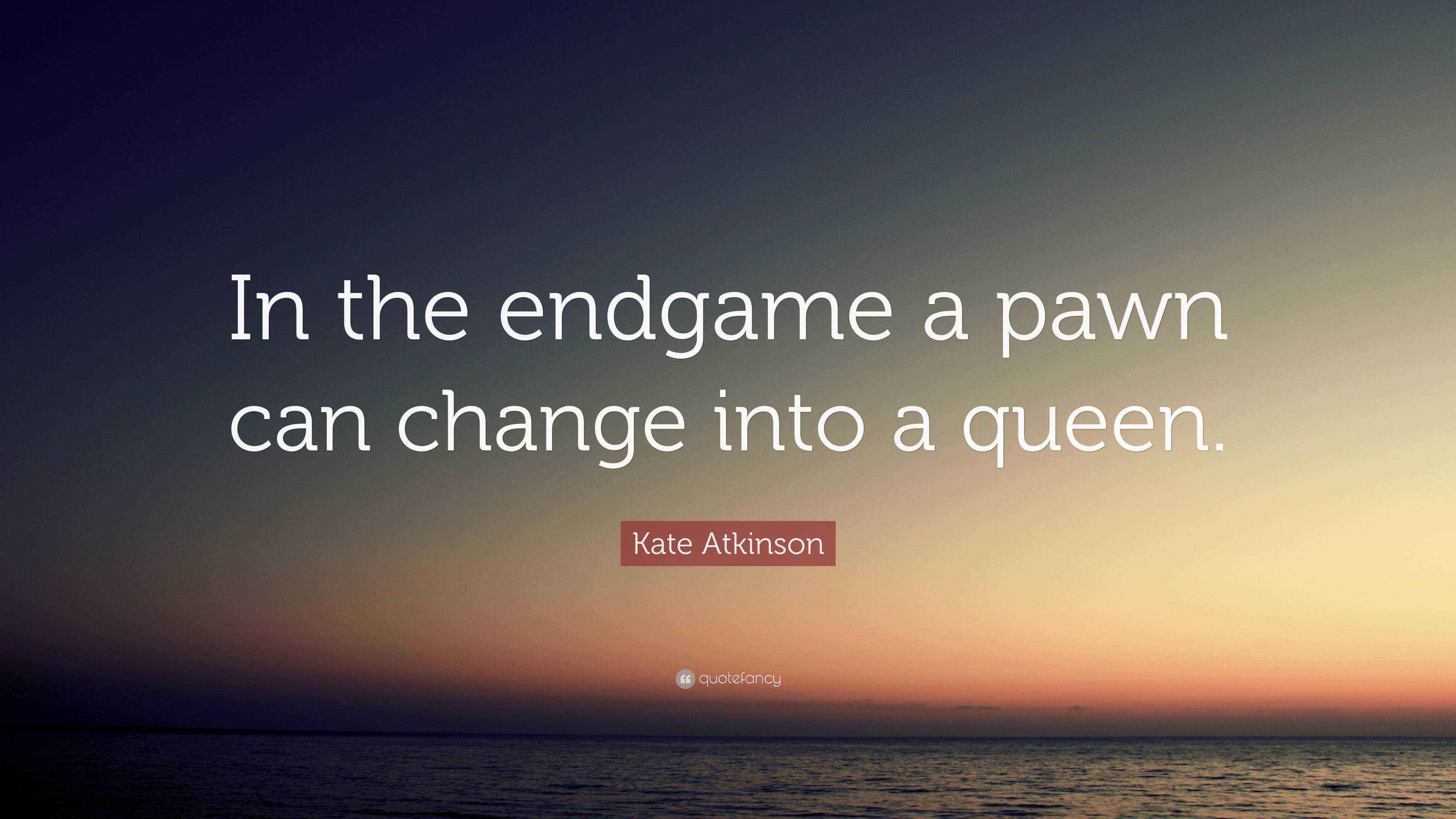 Kate Atkinson Quote: “In the endgame a pawn can change into a queen.”