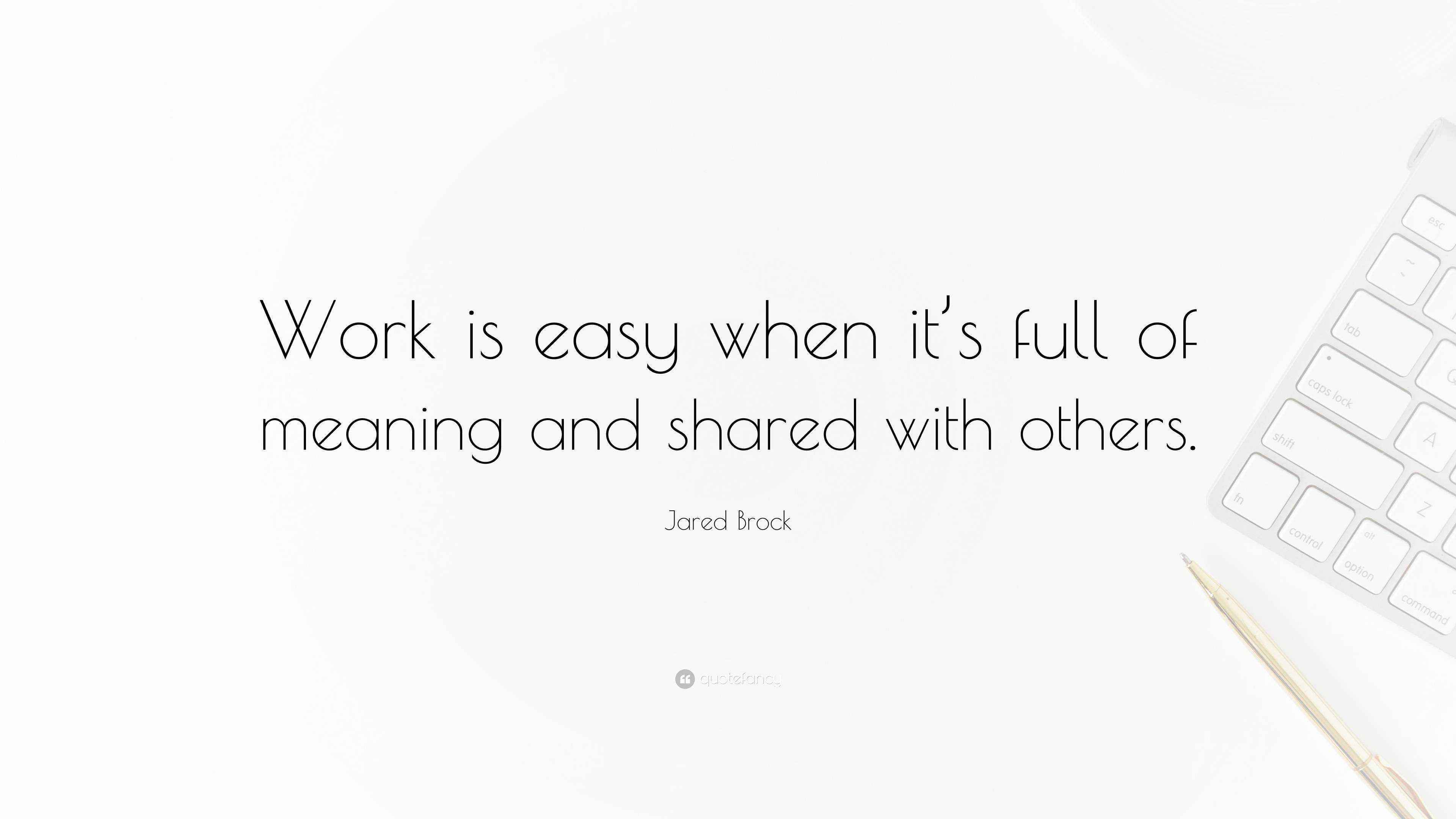 Jared Brock Quote: “Work is easy when it’s full of meaning and shared ...