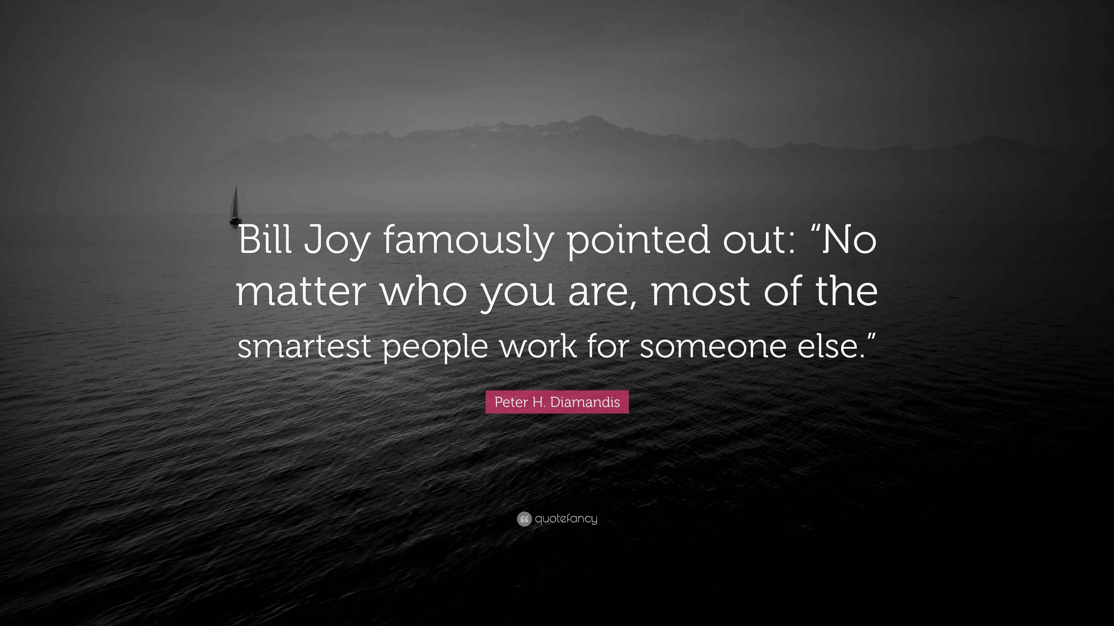 Peter H. Diamandis Quote: “Bill Joy famously pointed out: “No matter ...