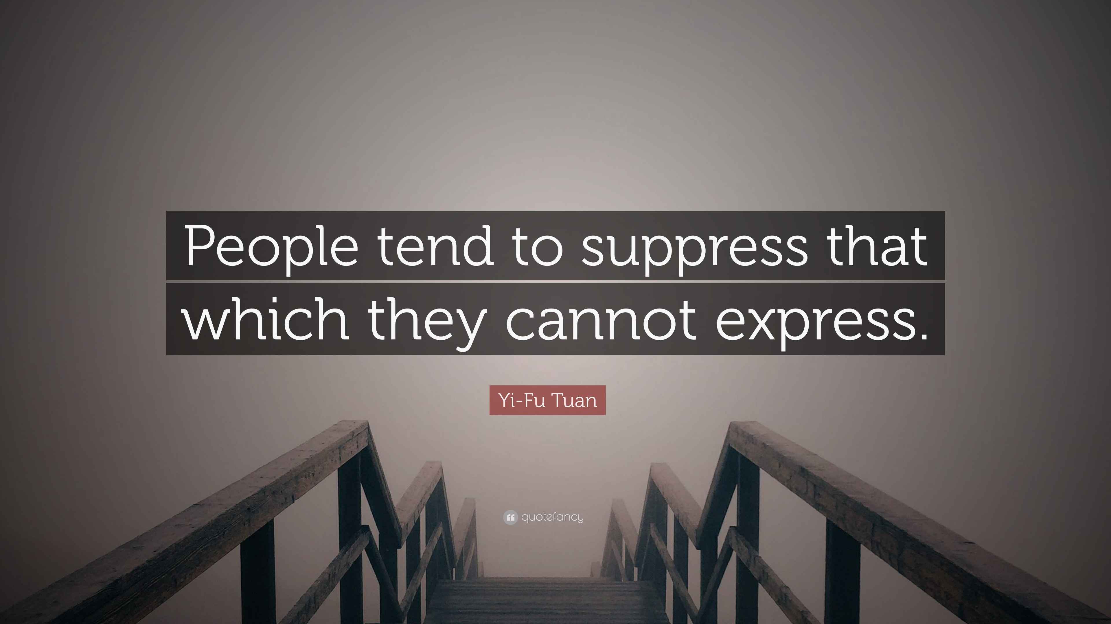 Yi-Fu Tuan Quote: “People tend to suppress that which they cannot express.”