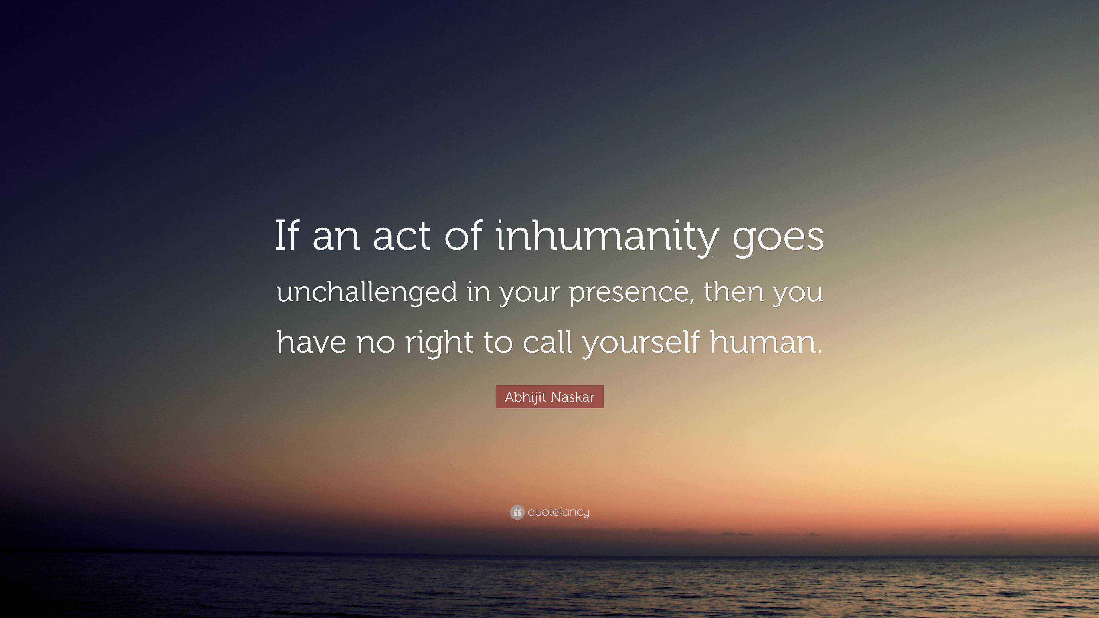 Abhijit Naskar Quote: “If an act of inhumanity goes unchallenged in ...