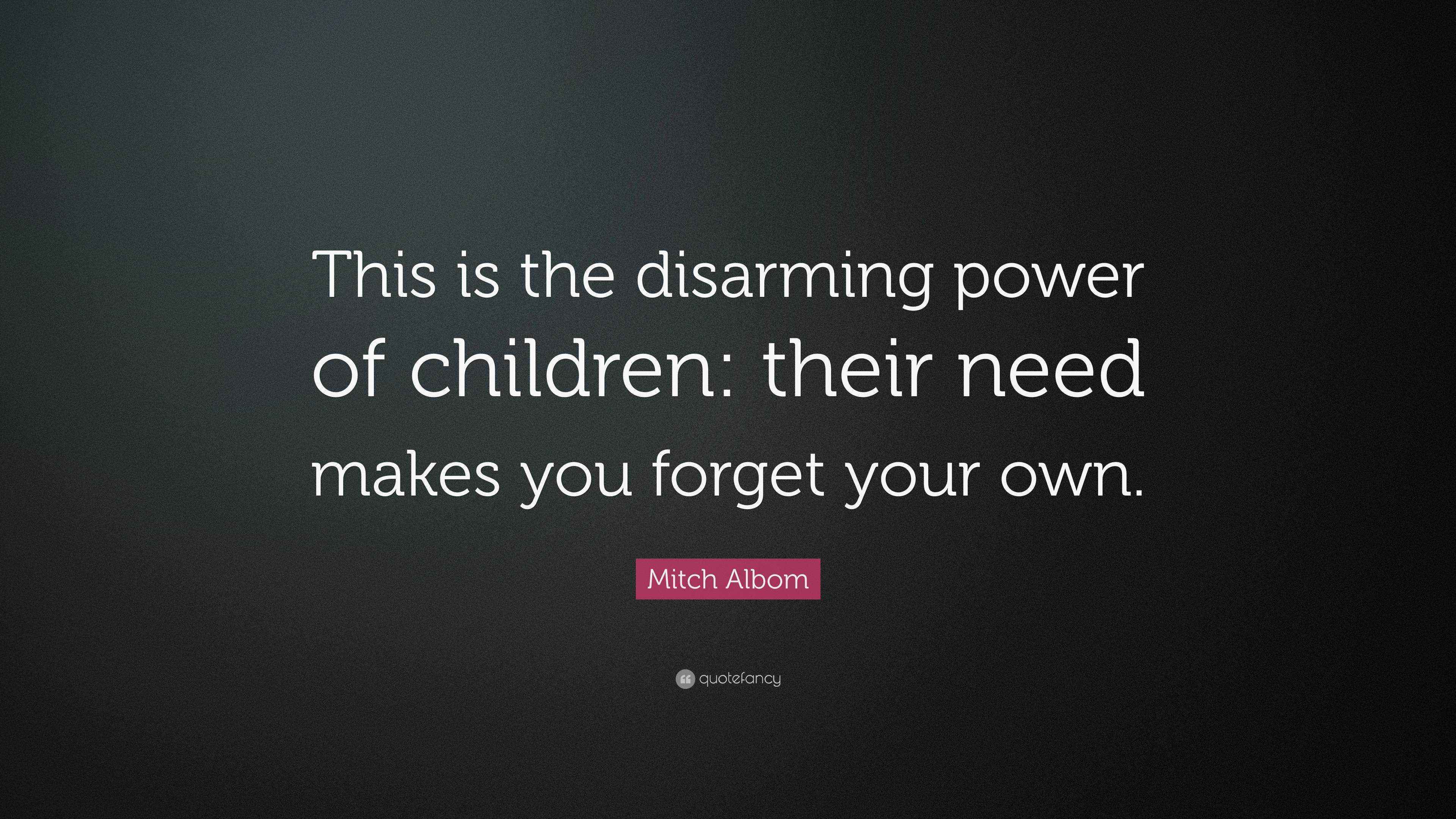 Mitch Albom Quote: “This is the disarming power of children: their need ...