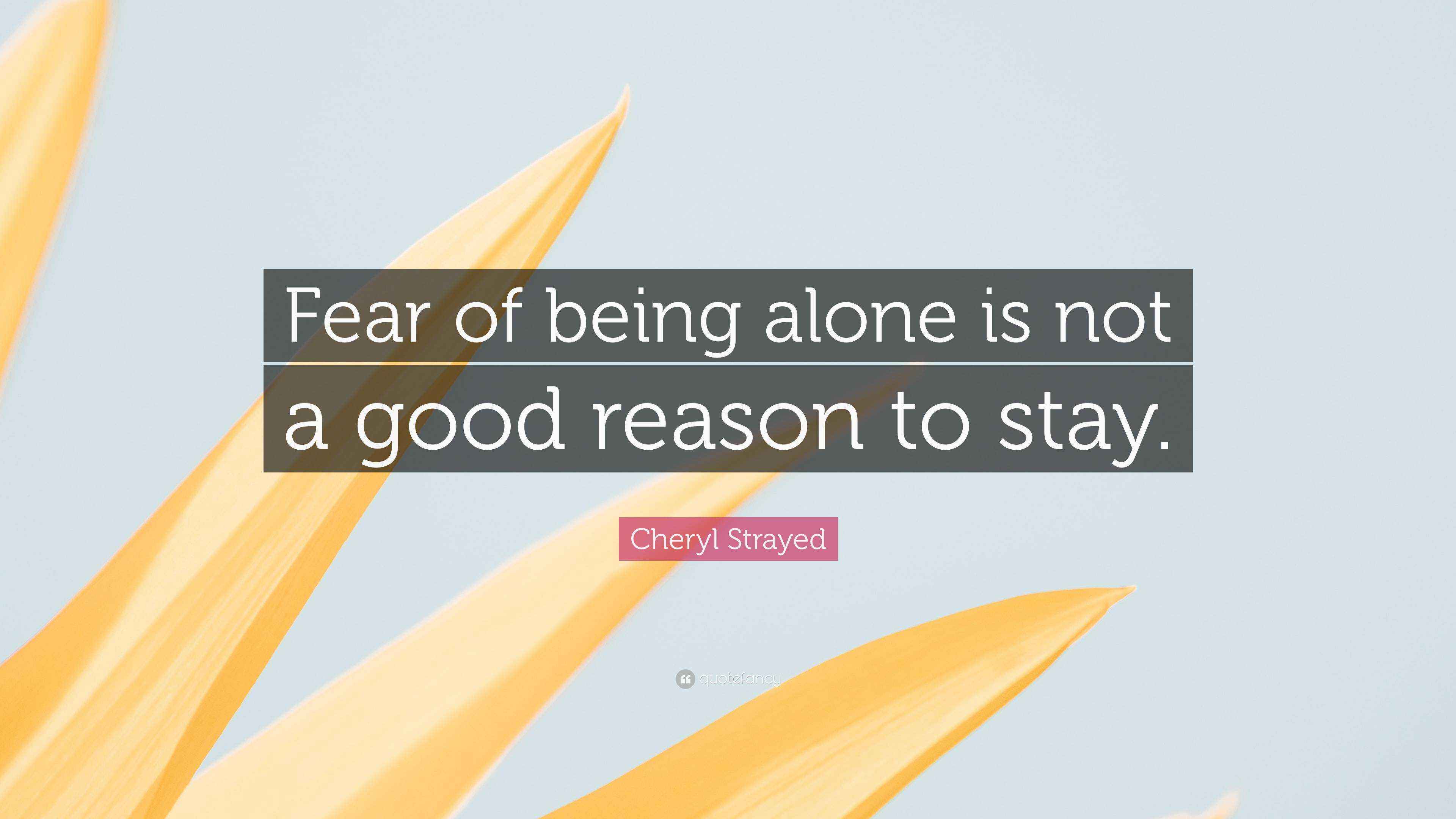 Cheryl Strayed Quote: “Fear of being alone is not a good reason to stay.”