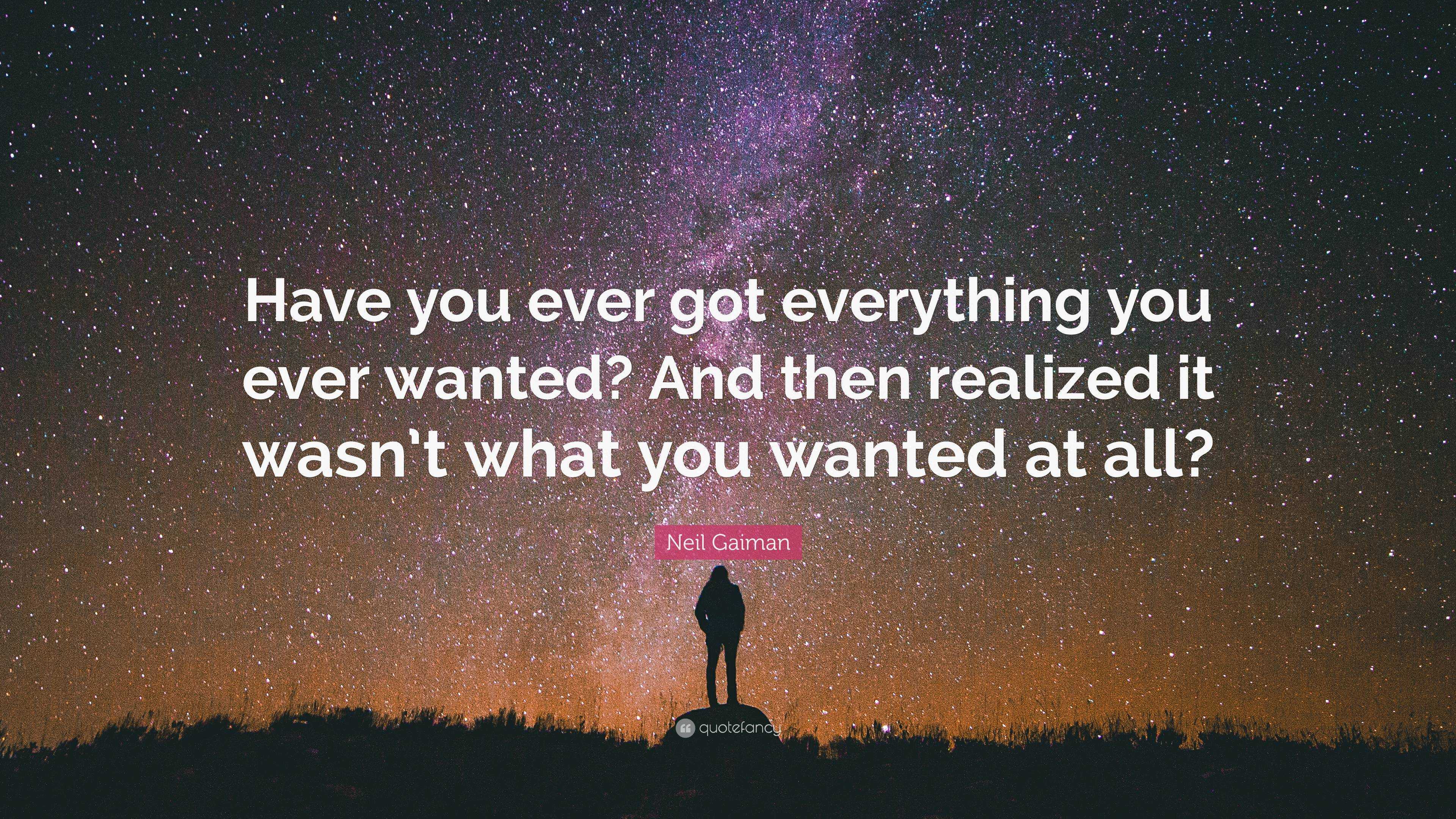 Neil Gaiman Quote: “Have you ever got everything you ever wanted? And ...