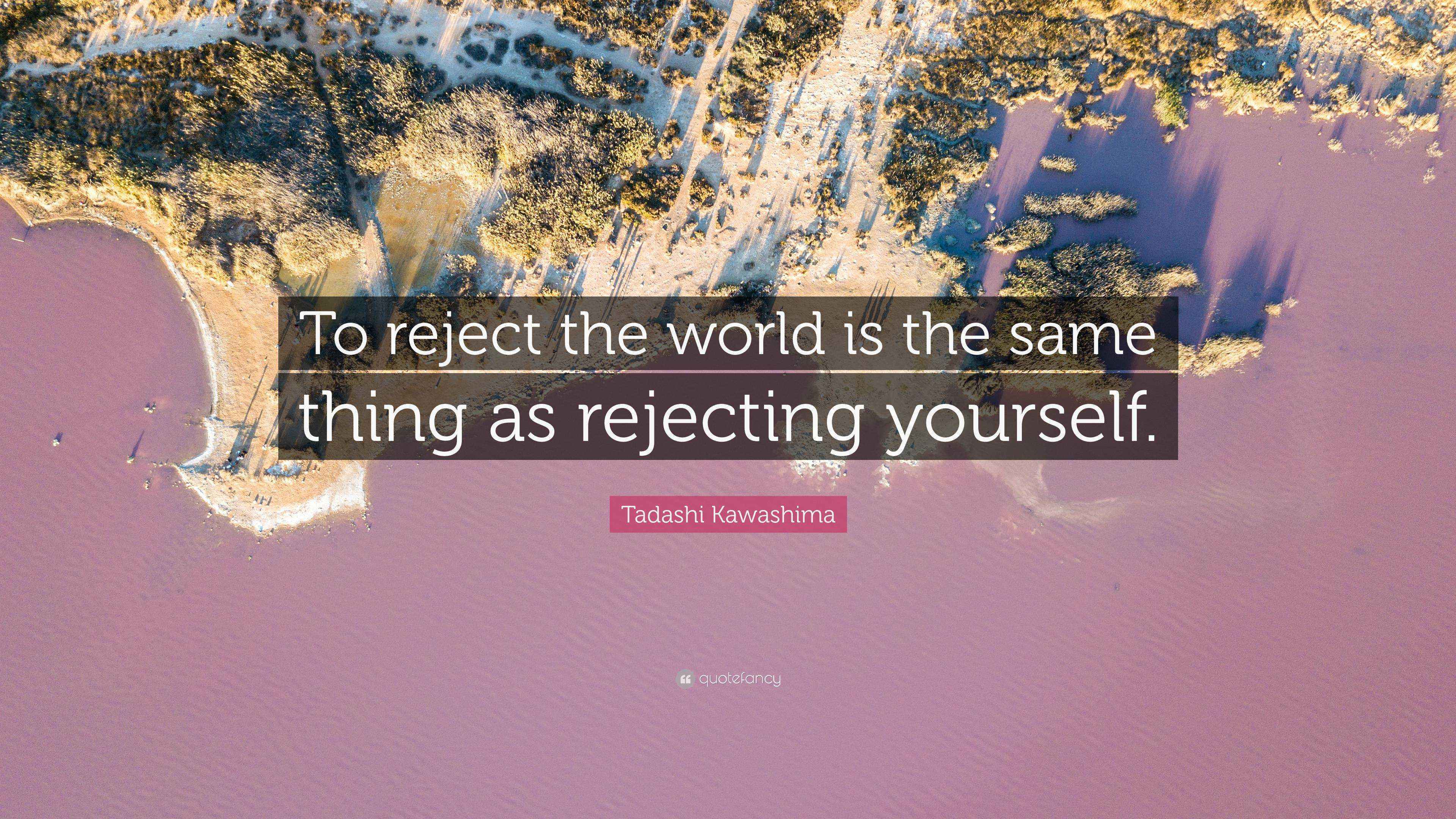 Tadashi Kawashima Quote: “To reject the world is the same thing as ...