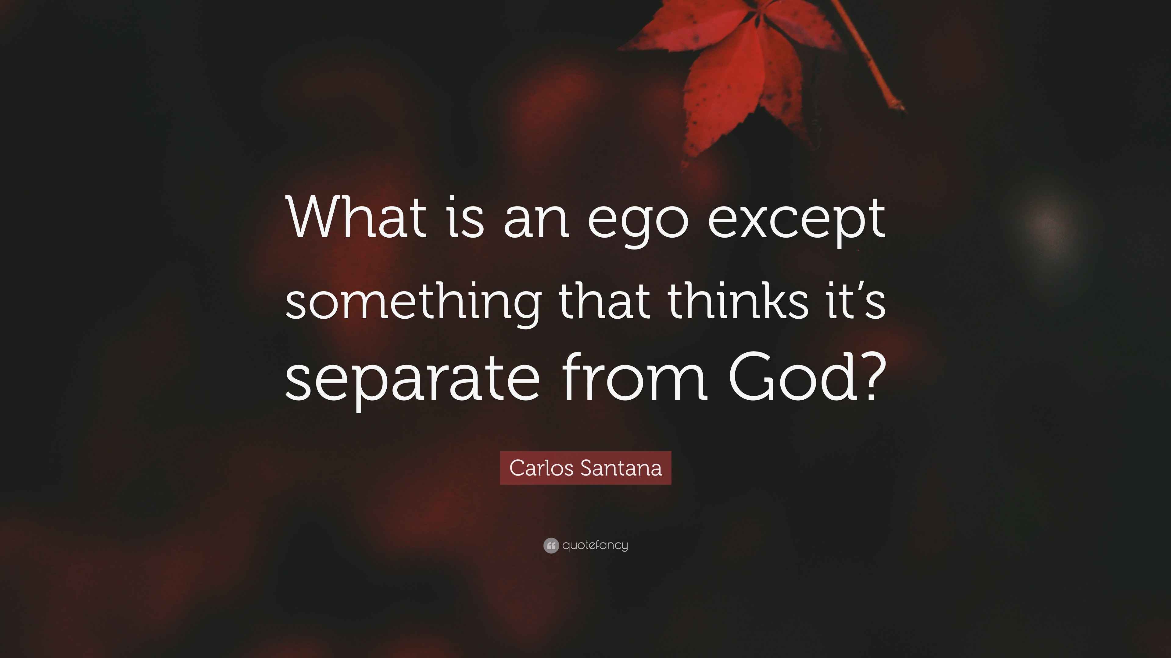 Carlos Santana Quote: “What is an ego except something that thinks it’s ...