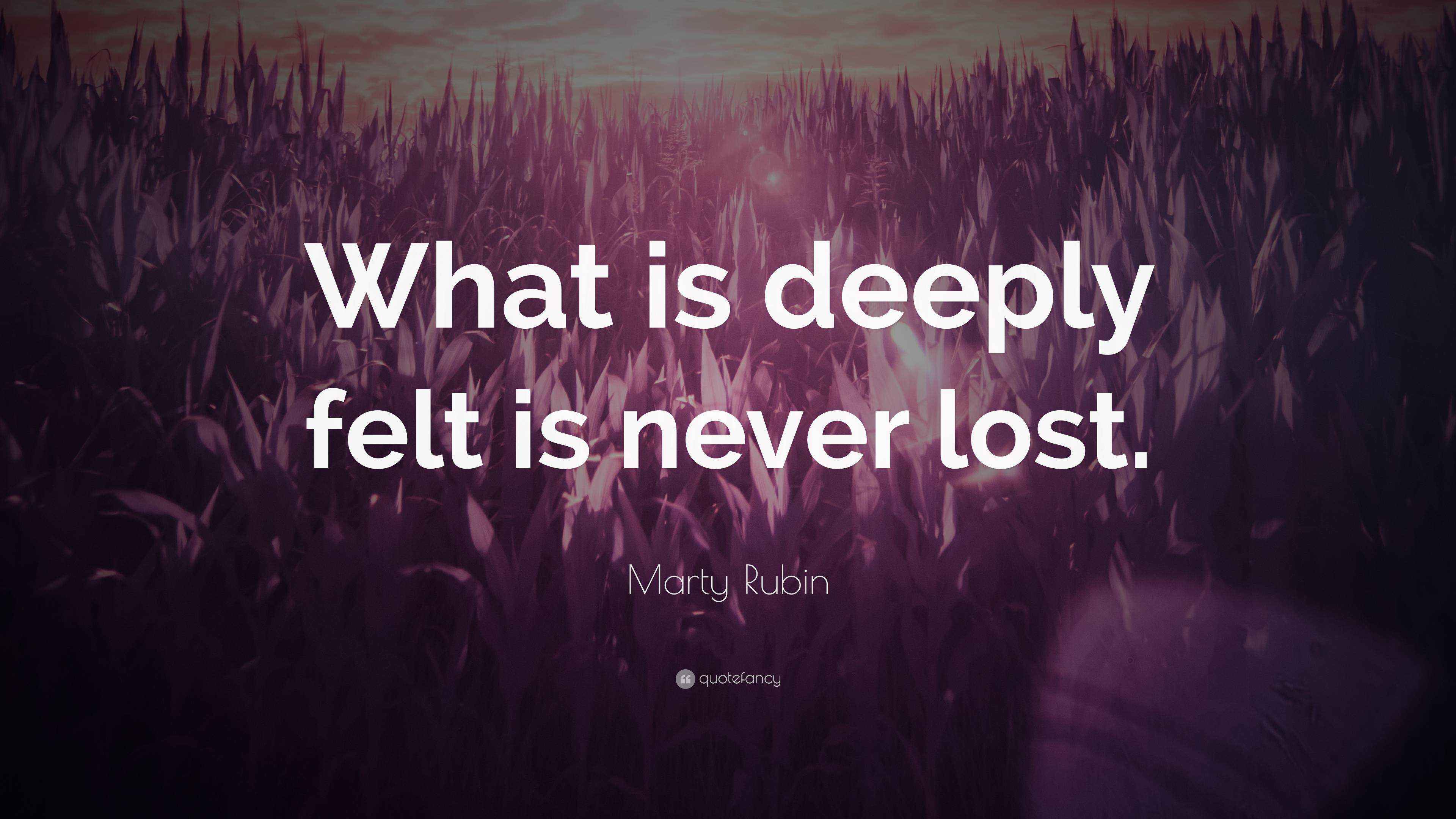 Marty Rubin Quote: “What is deeply felt is never lost.”