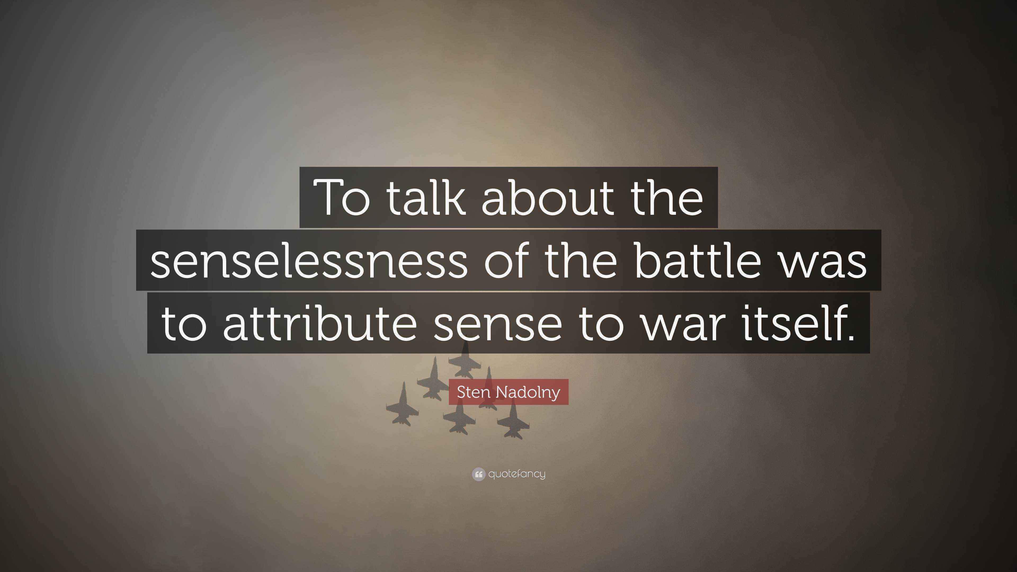 Sten Nadolny Quote: “To talk about the senselessness of the battle was ...