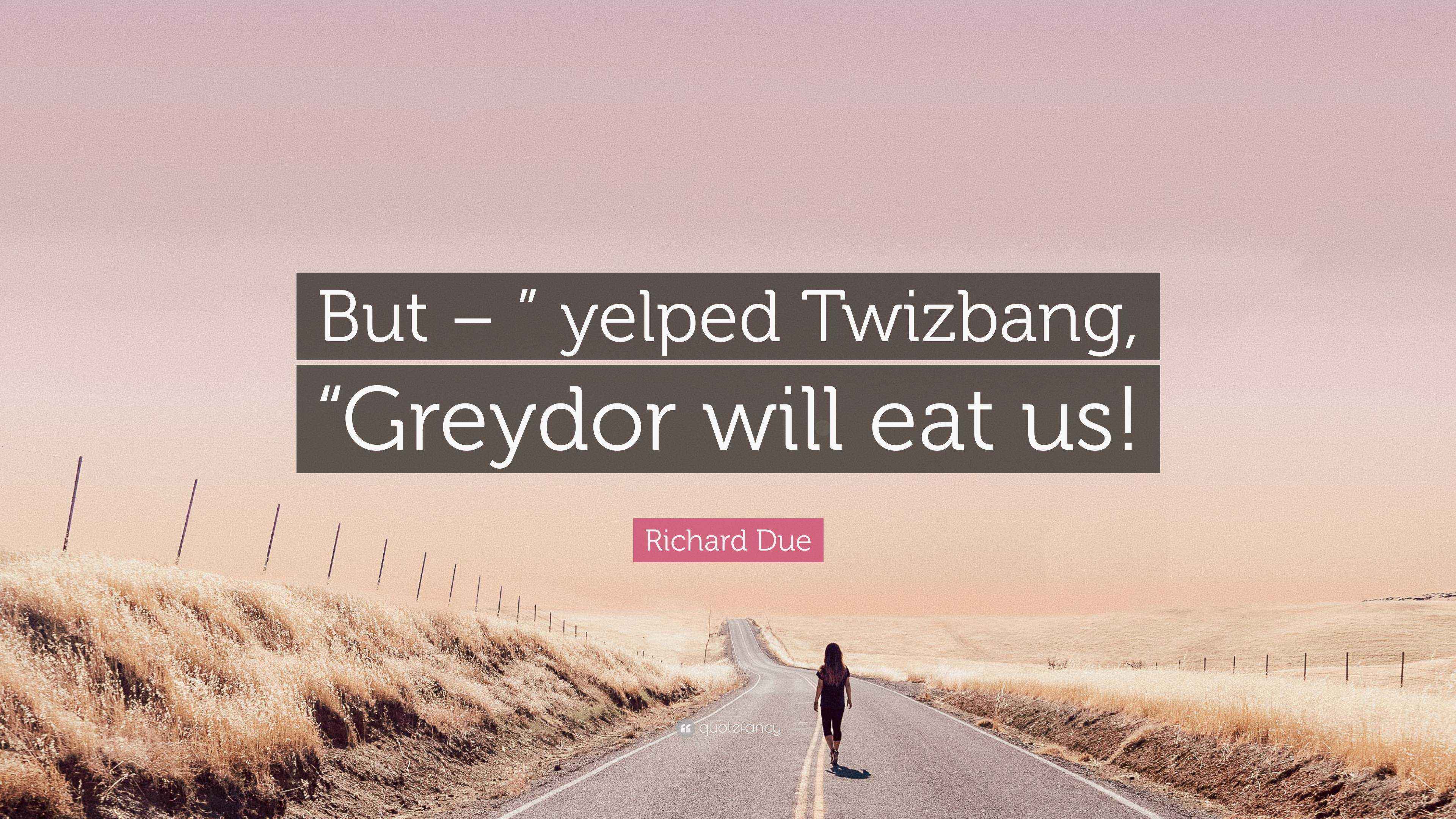 Richard Due Quote: “But – ” yelped Twizbang, “Greydor will eat us!”