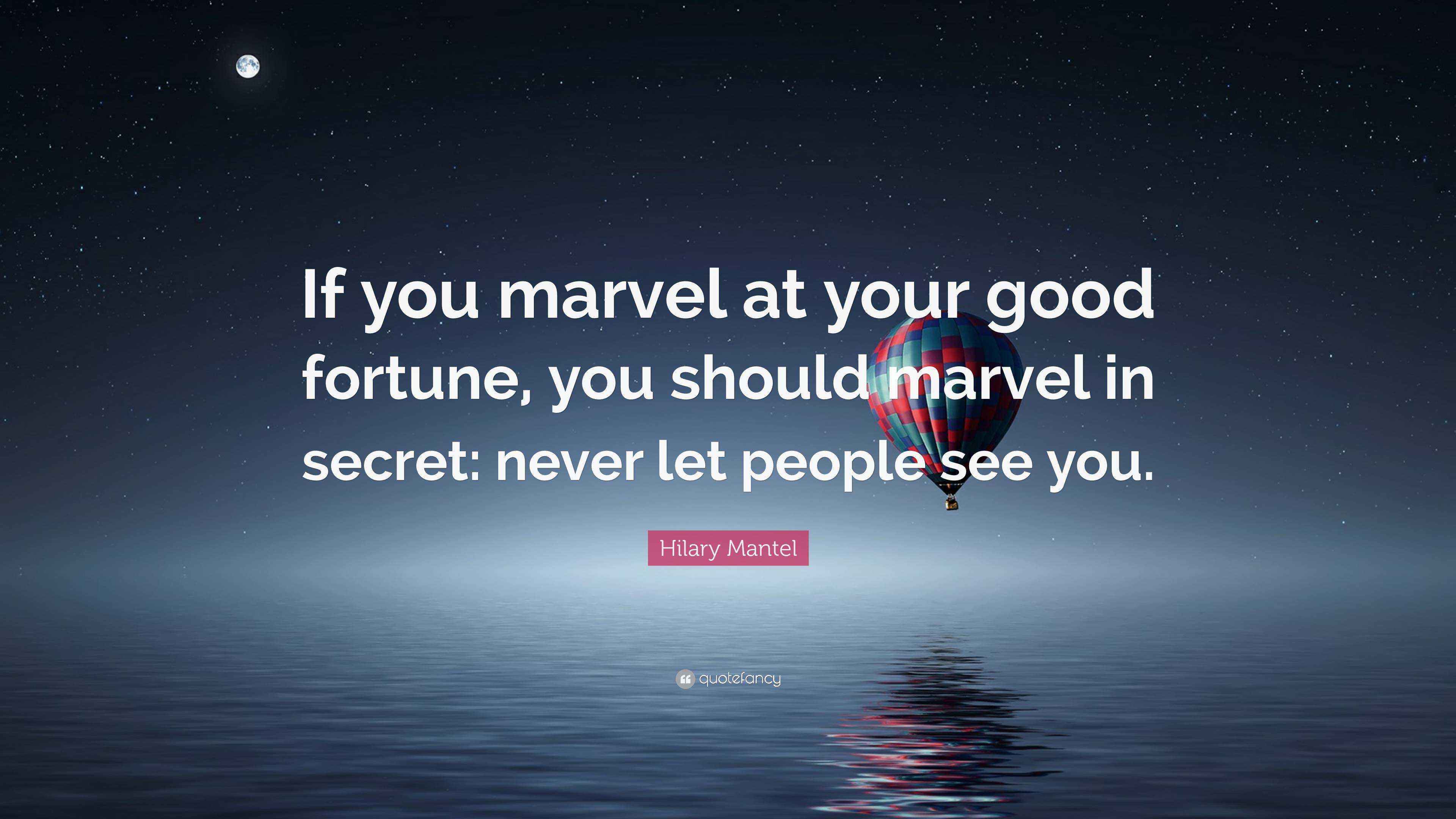 Hilary Mantel Quote: “If you marvel at your good fortune, you should ...