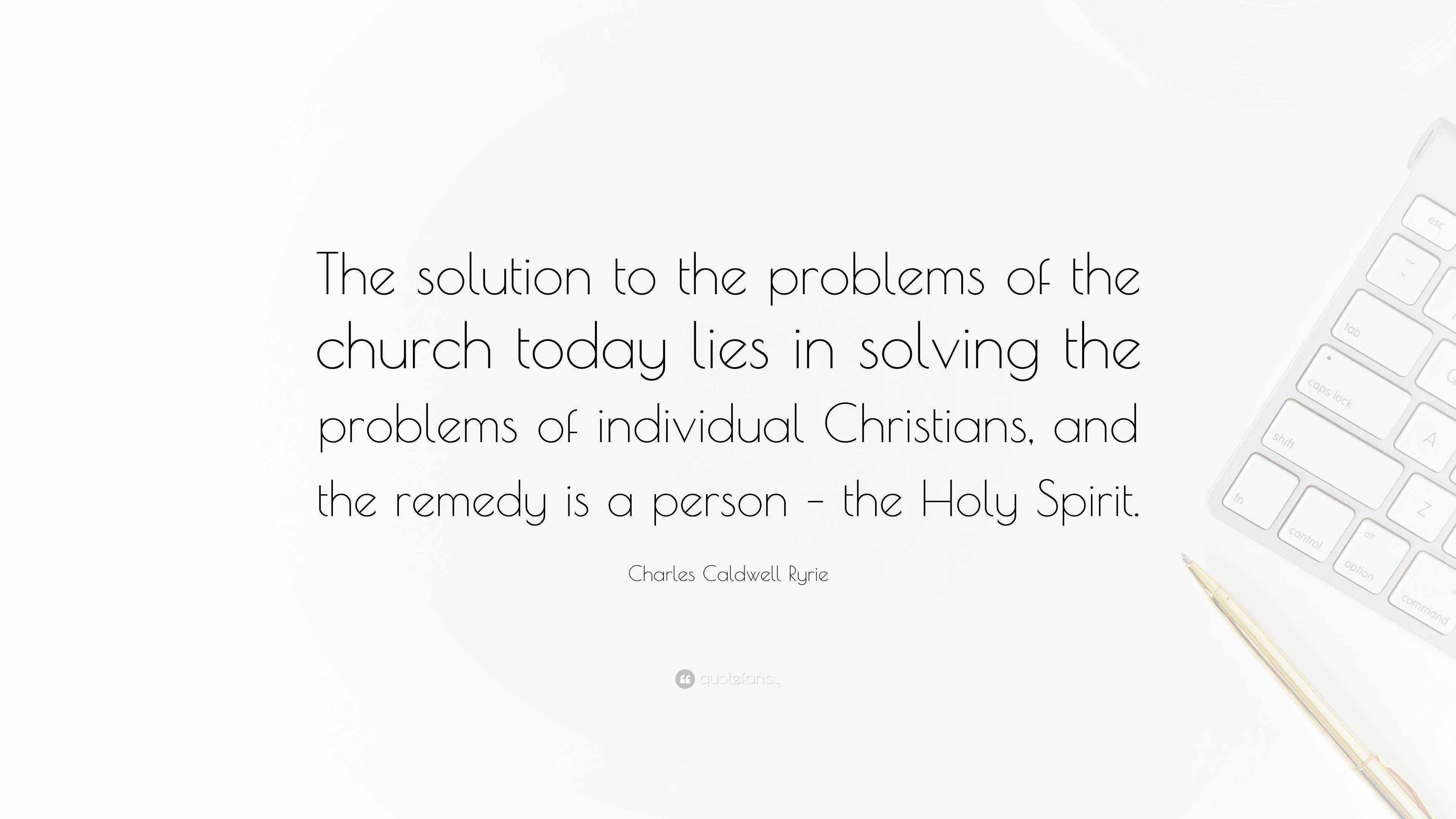 Charles Caldwell Ryrie Quote: “The solution to the problems of the ...