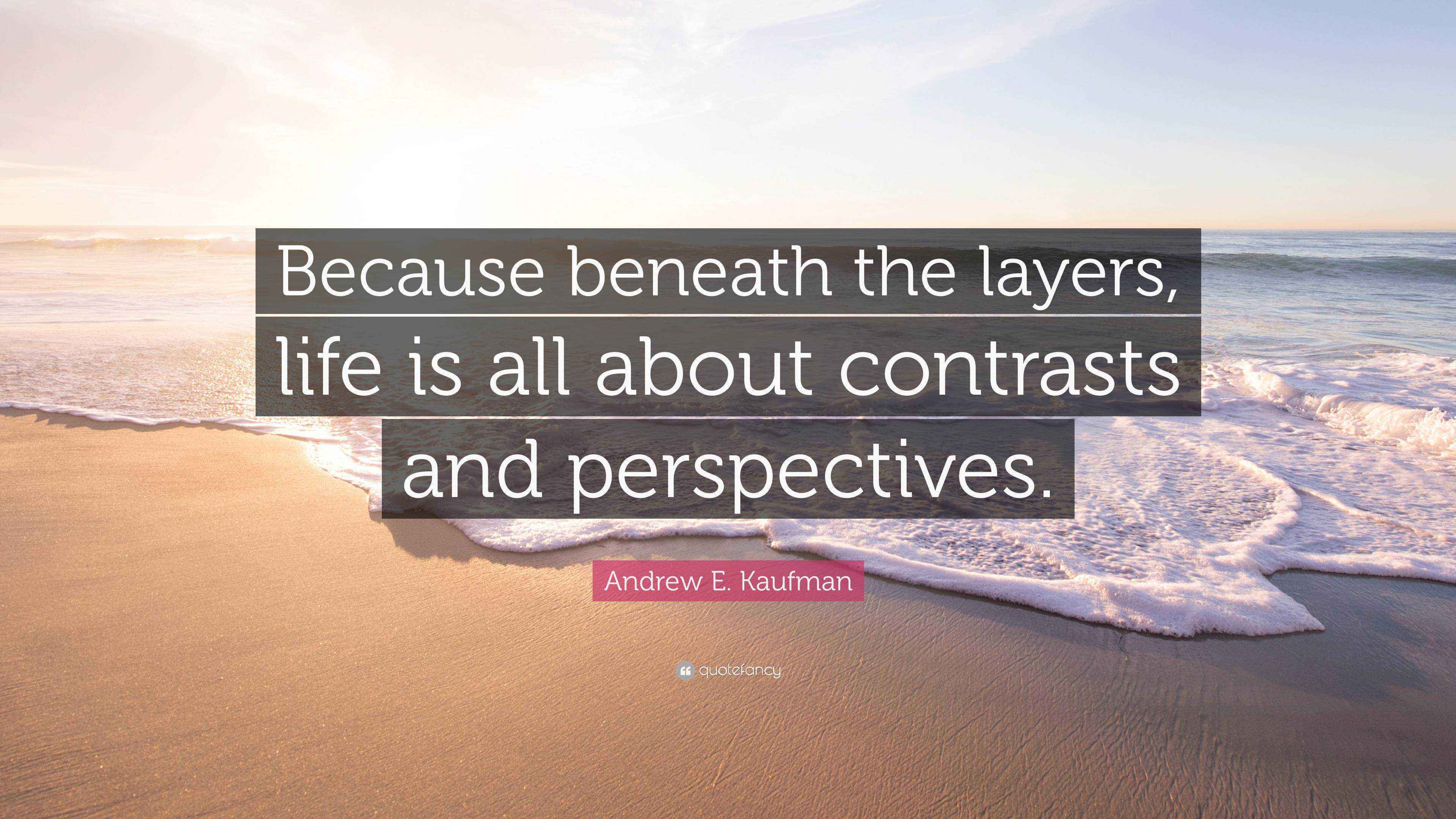 Andrew E. Kaufman Quote: “Because beneath the layers, life is all about ...