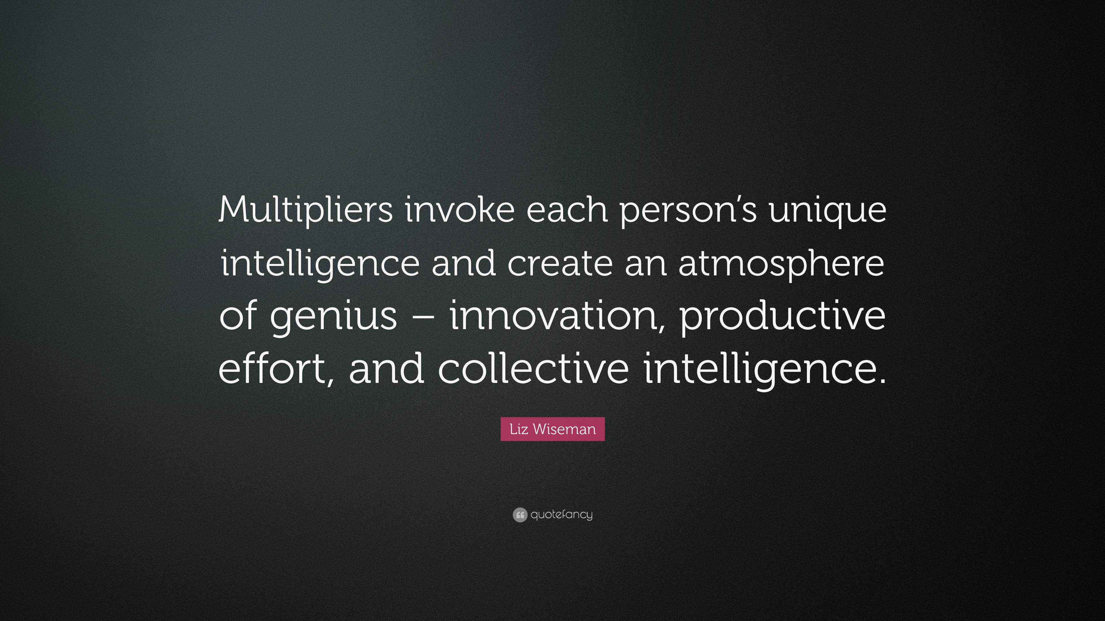 Liz Wiseman Quote: “Multipliers invoke each person’s unique ...