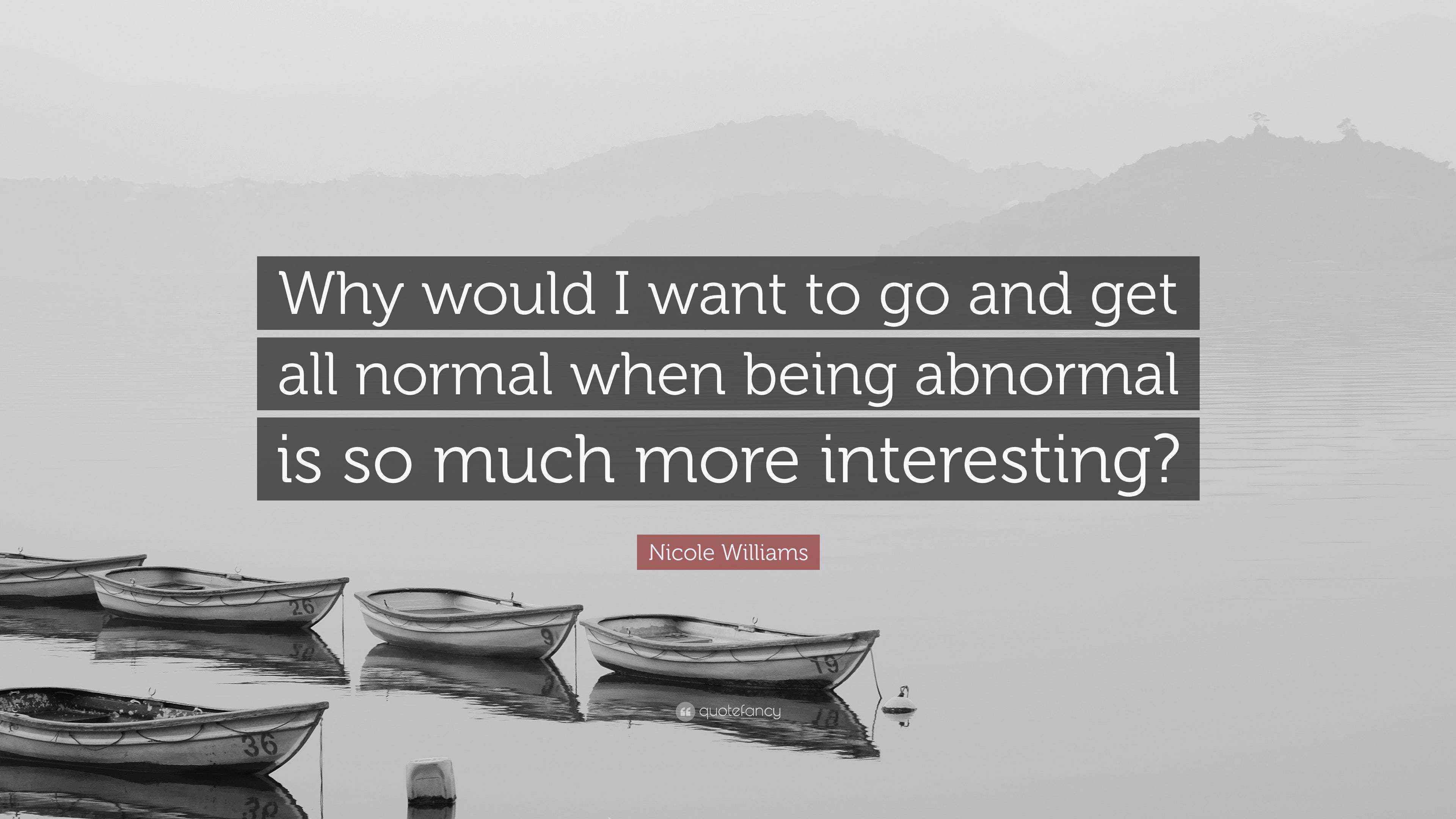 Nicole Williams Quote: “Why would I want to go and get all normal when ...