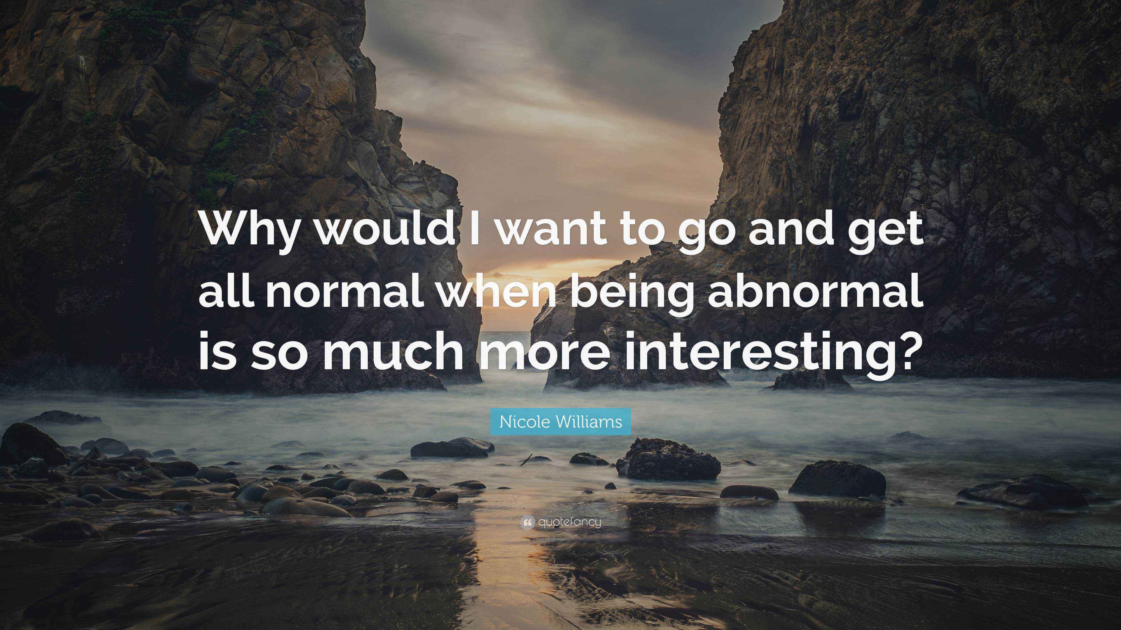 Nicole Williams Quote: “Why would I want to go and get all normal when ...