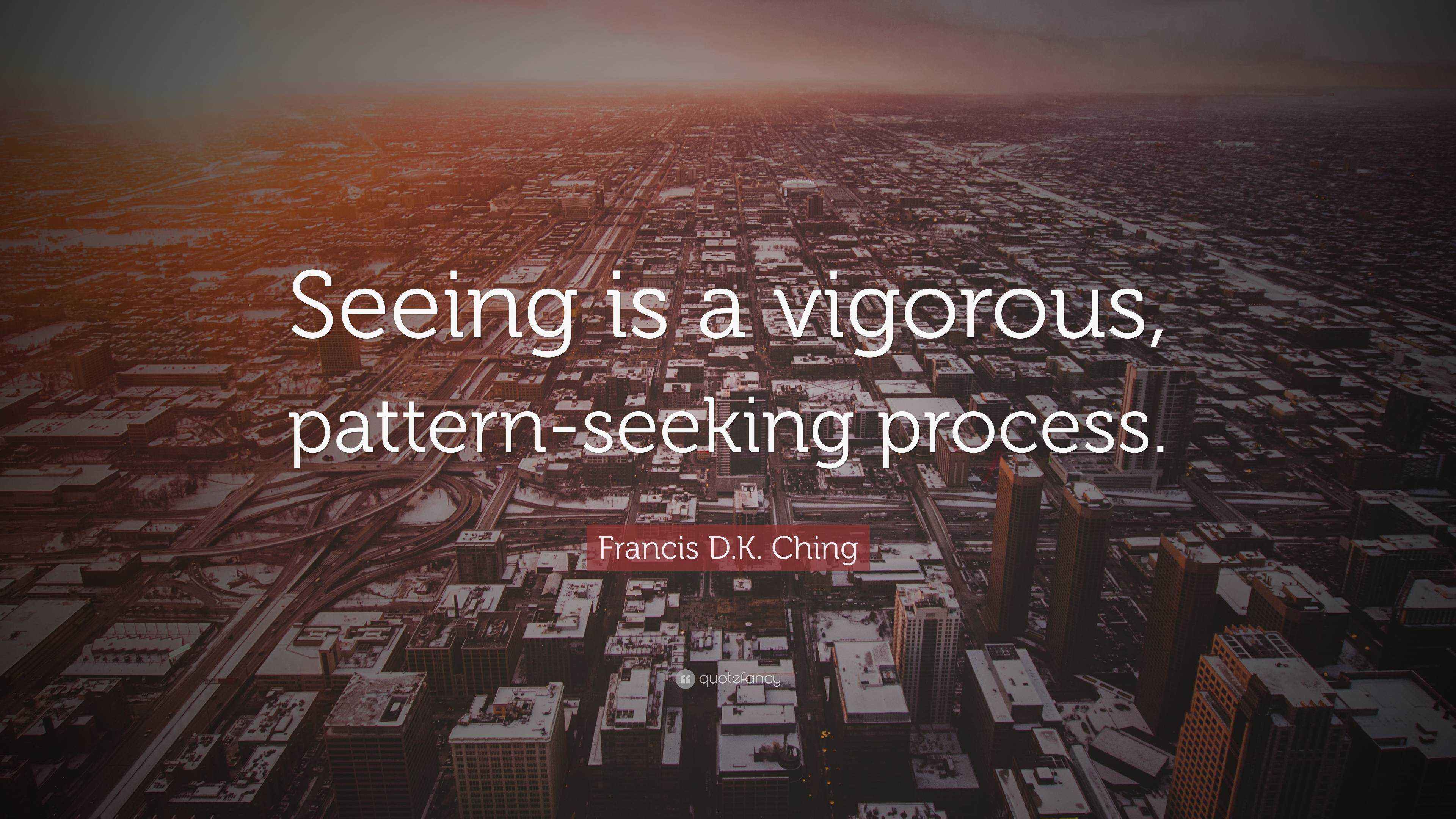 Francis D.K. Ching Quote: “Seeing is a vigorous, pattern-seeking process.”