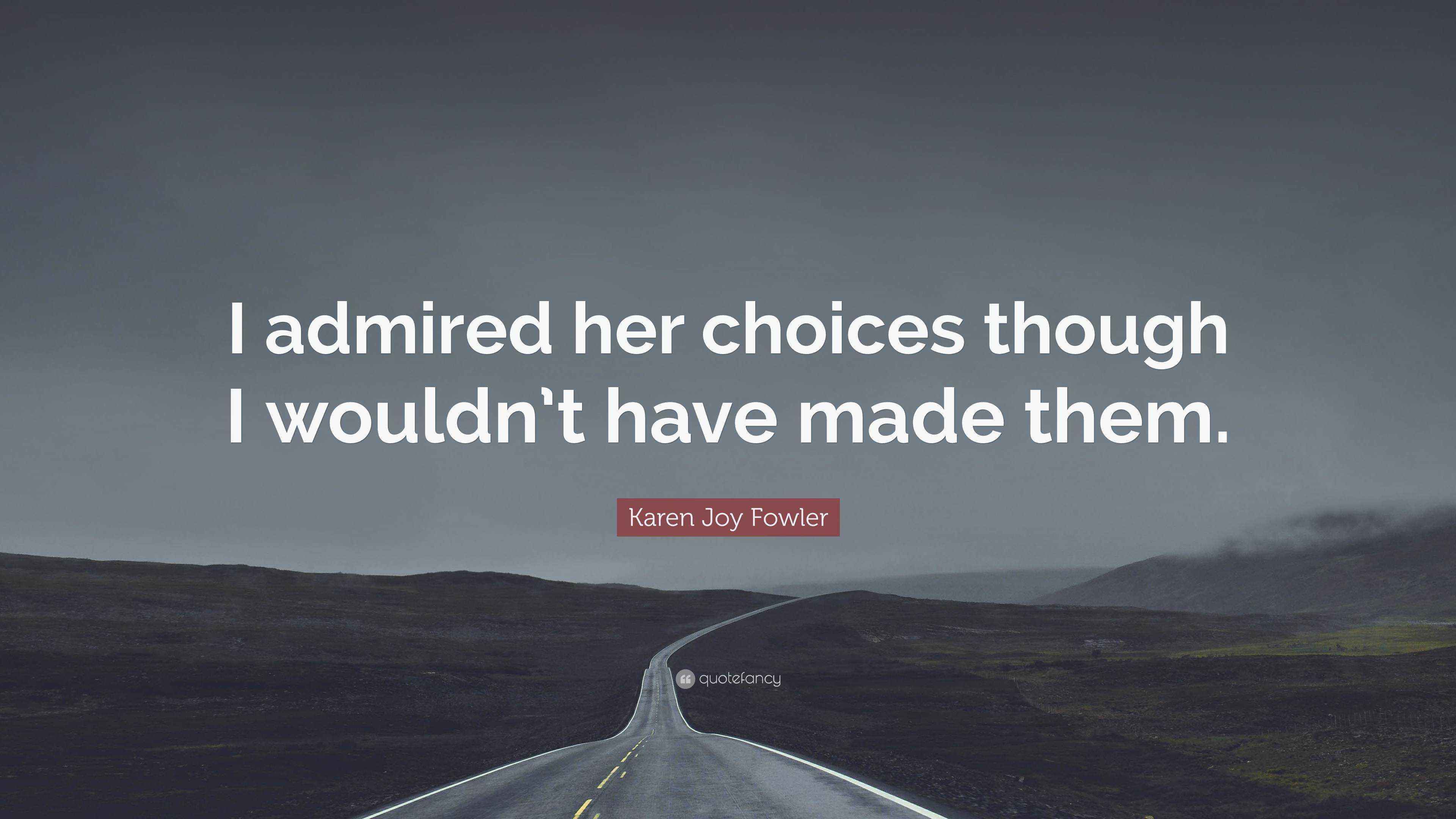 Karen Joy Fowler Quote: “I admired her choices though I wouldn’t have made them.”