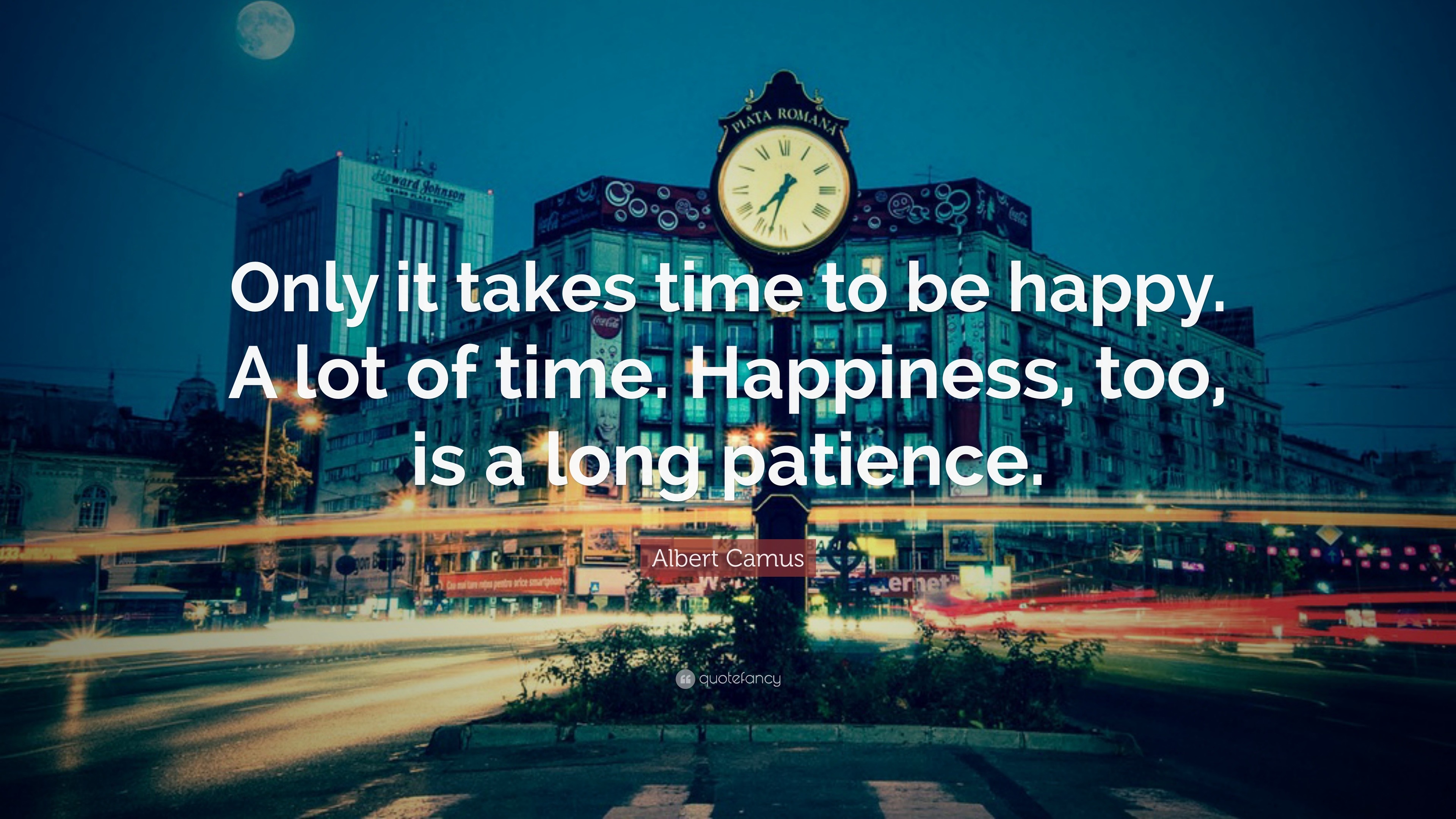 Albert Camus Quote: “Only it takes time to be happy. A lot of time ...