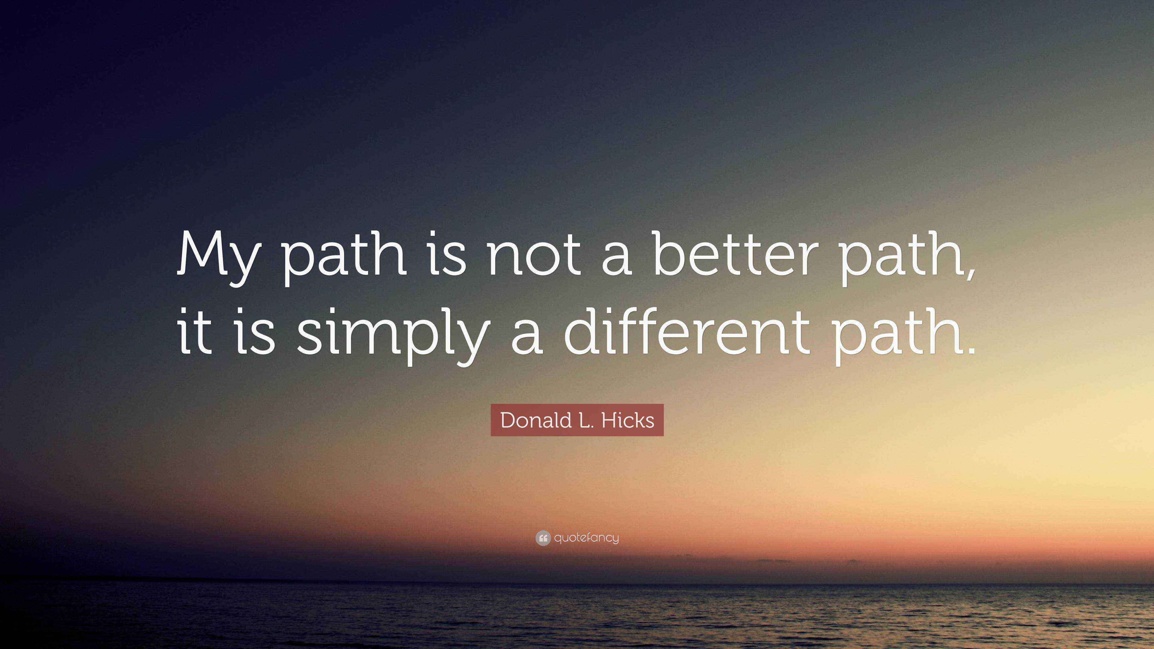Donald L. Hicks Quote: “My path is not a better path, it is simply a ...