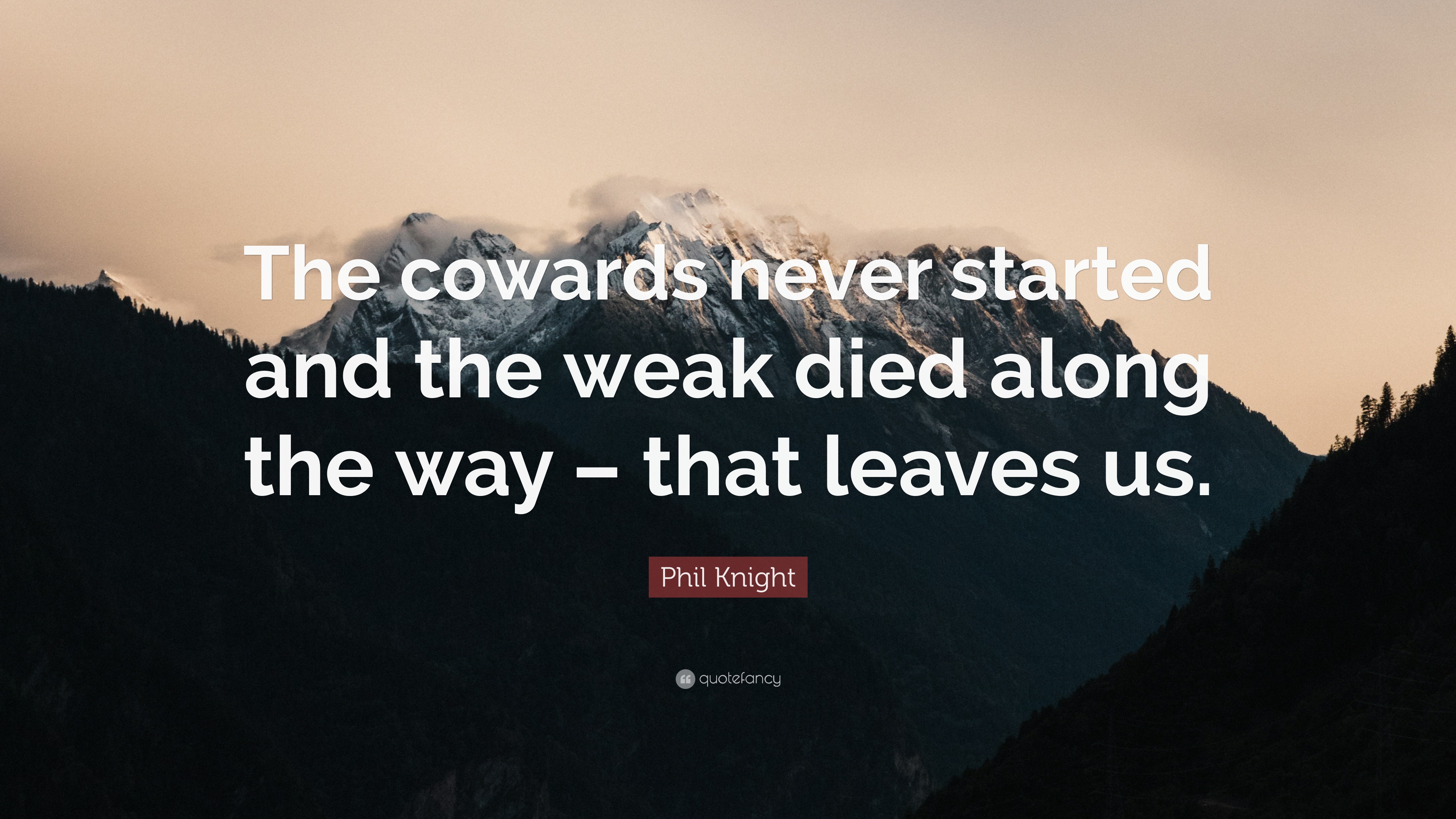 Phil Knight Quote: “The cowards never started and the weak died along ...