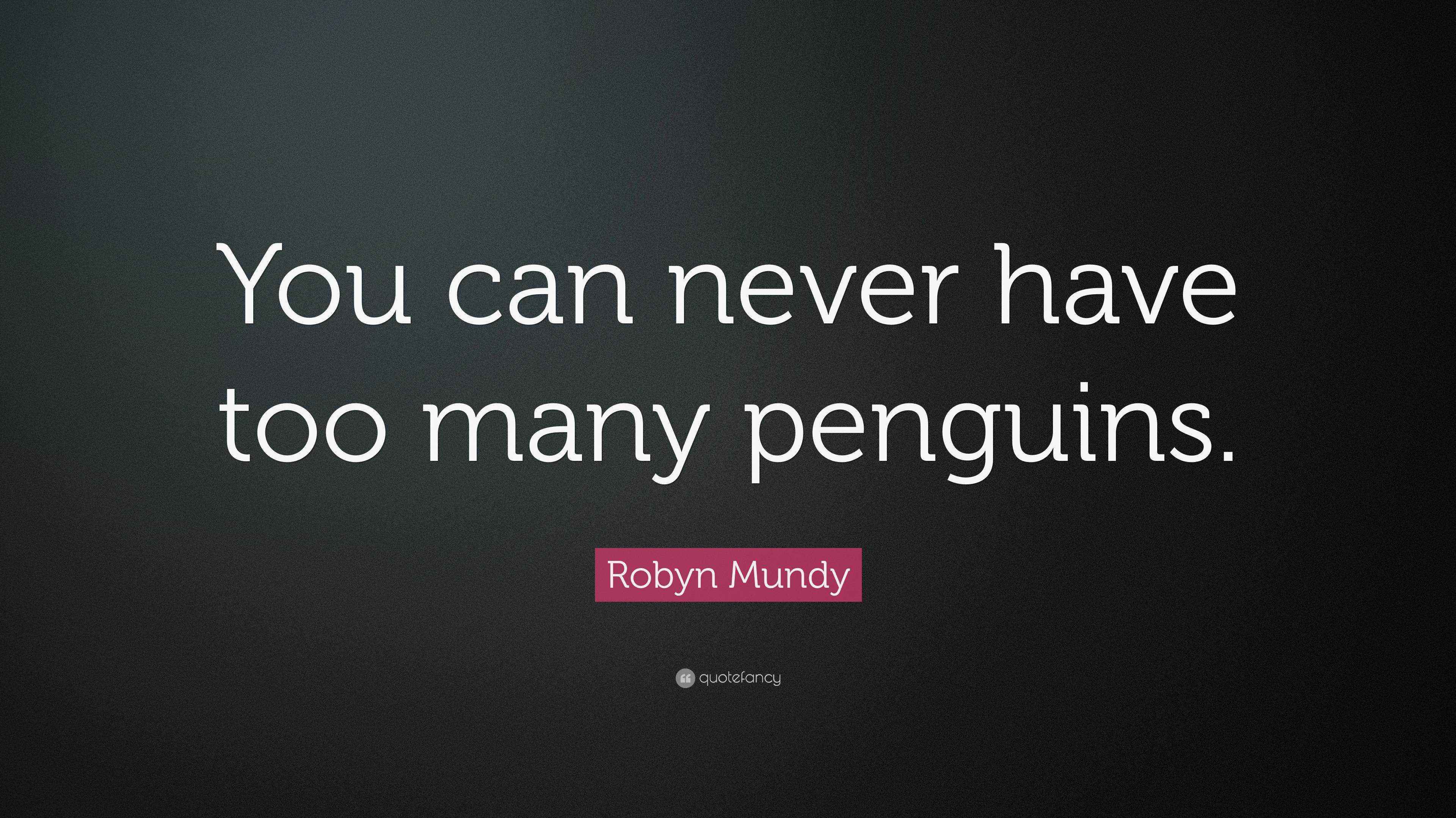 Robyn Mundy Quote: “You can never have too many penguins.”