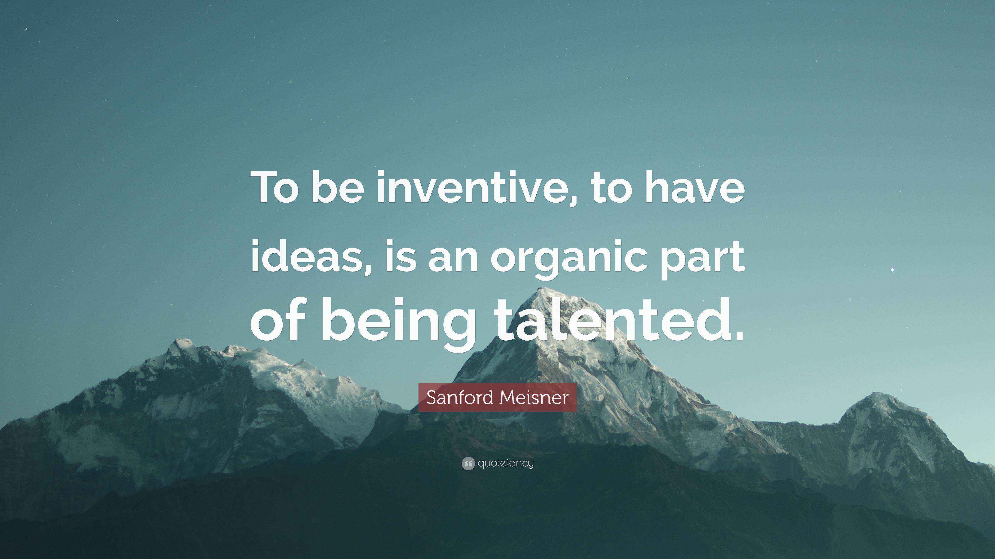 Sanford Meisner Quote: “To be inventive, to have ideas, is an organic ...