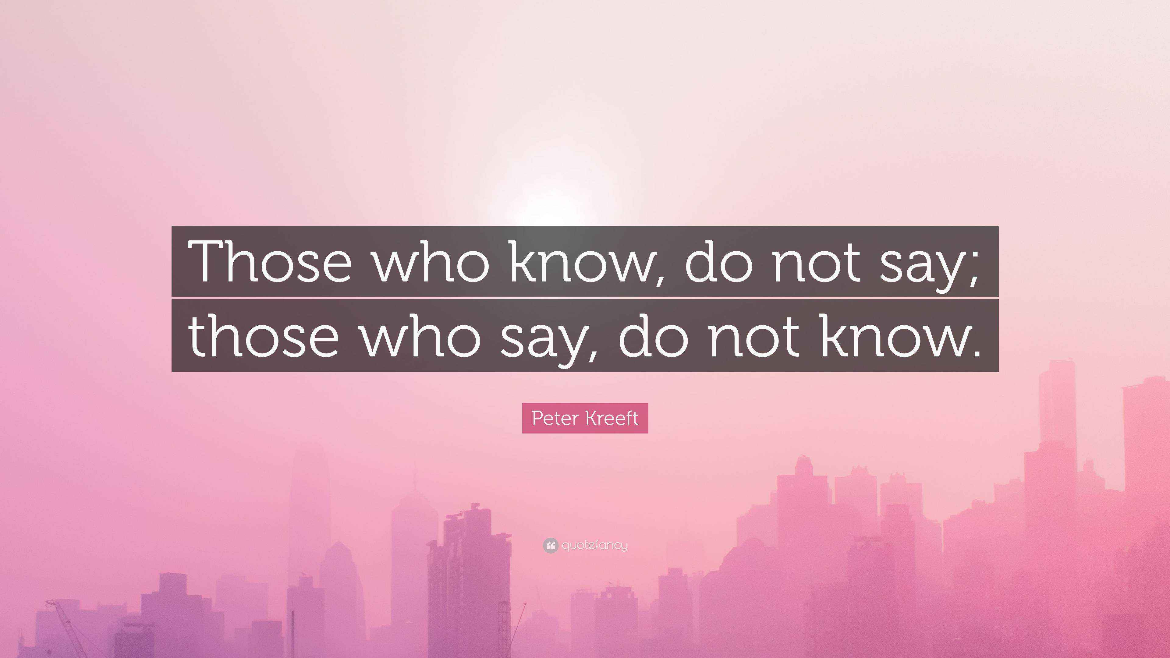 Peter Kreeft Quote: “Those who know, do not say; those who say, do not ...