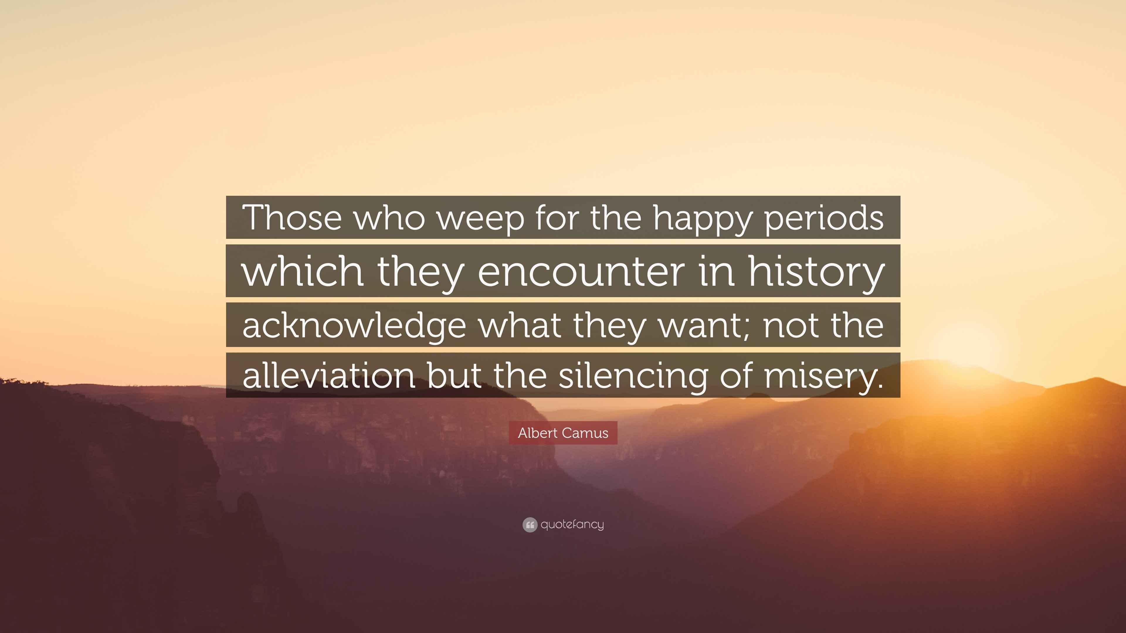 Albert Camus Quote: “Those who weep for the happy periods which they ...