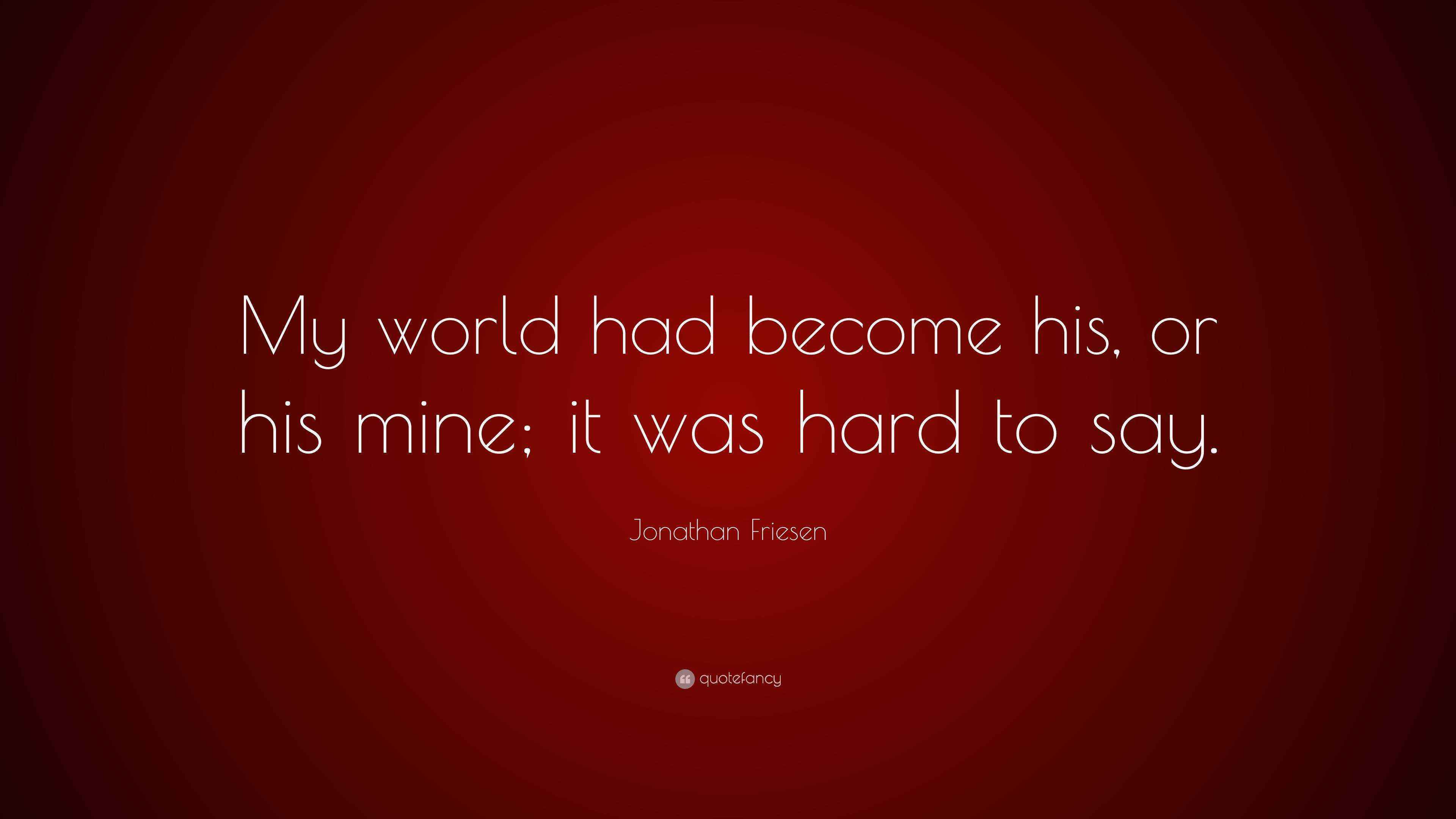 Jonathan Friesen Quote: “My world had become his, or his mine; it was ...