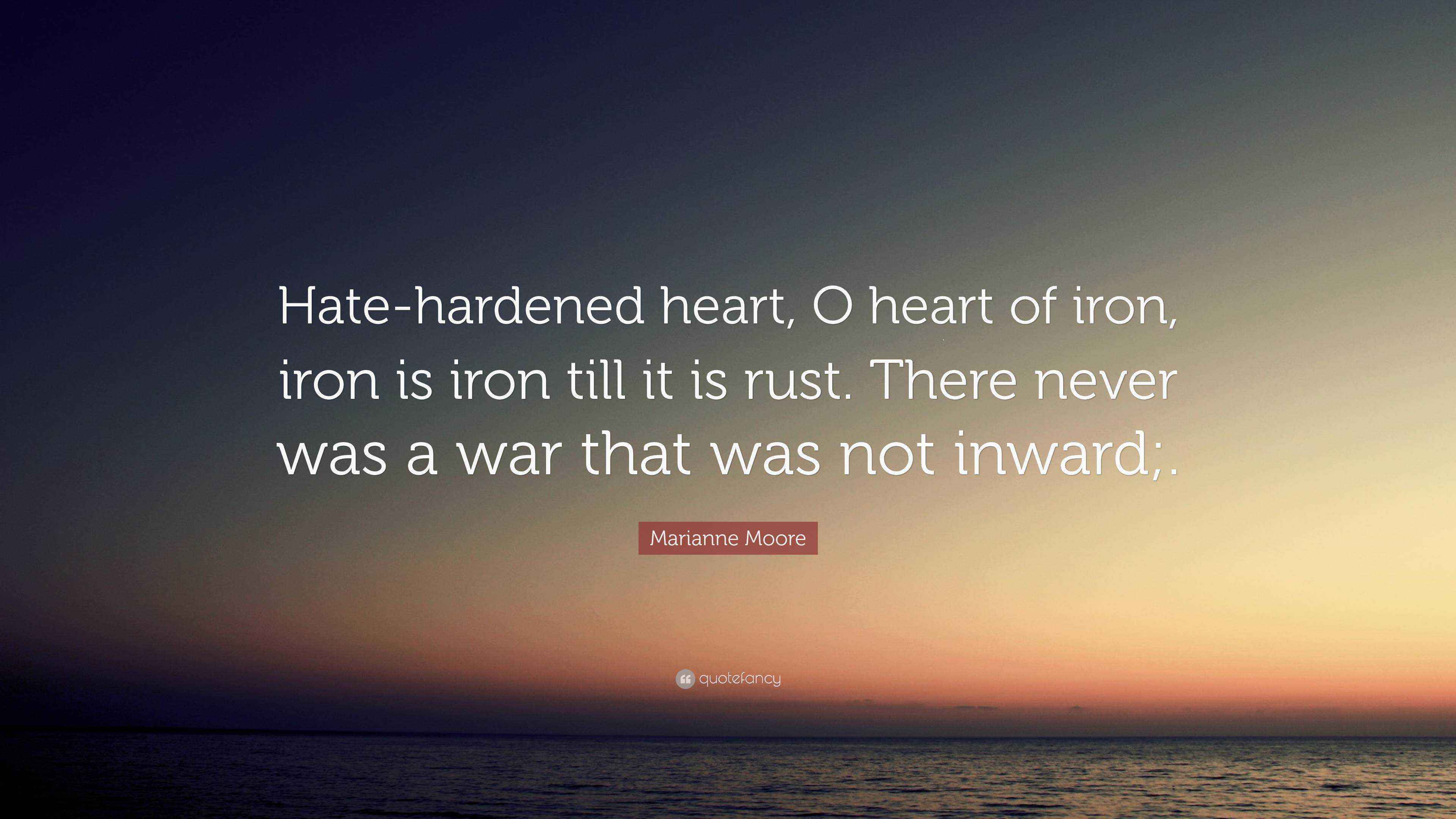Marianne Moore Quote: “Hate-hardened heart, O heart of iron, iron is ...