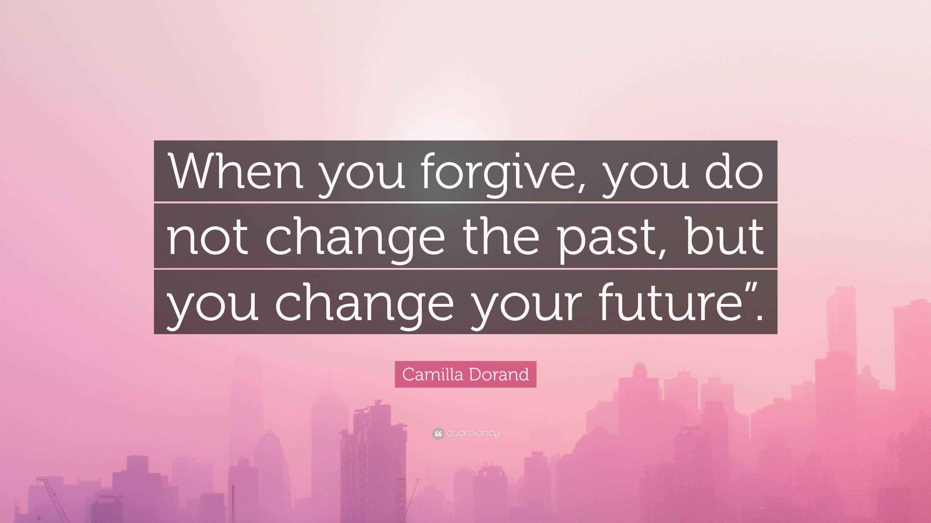 Camilla Dorand Quote: “When you forgive, you do not change the past ...