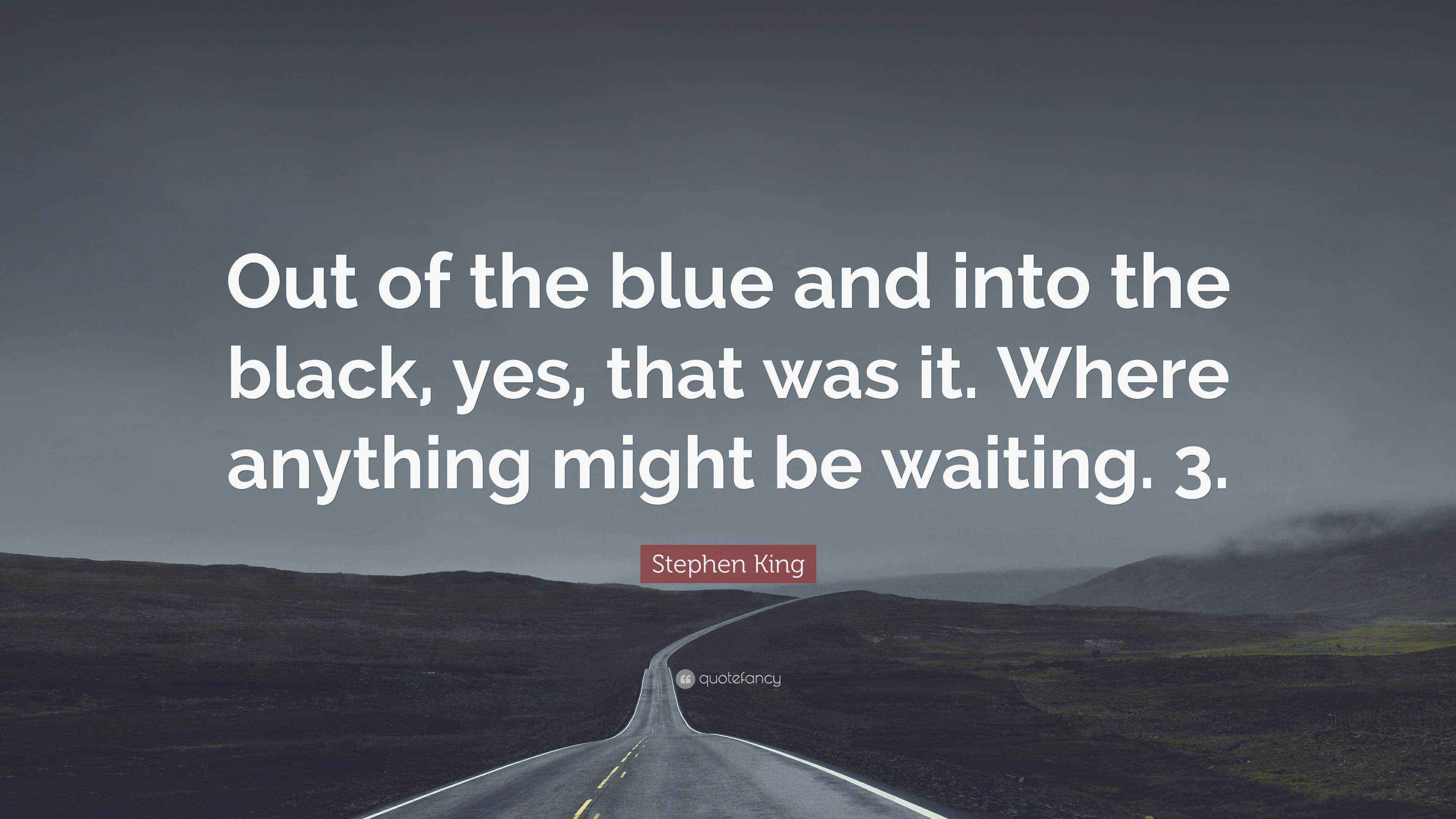 Stephen King Quote: “Out of the blue and into the black, yes, that was ...