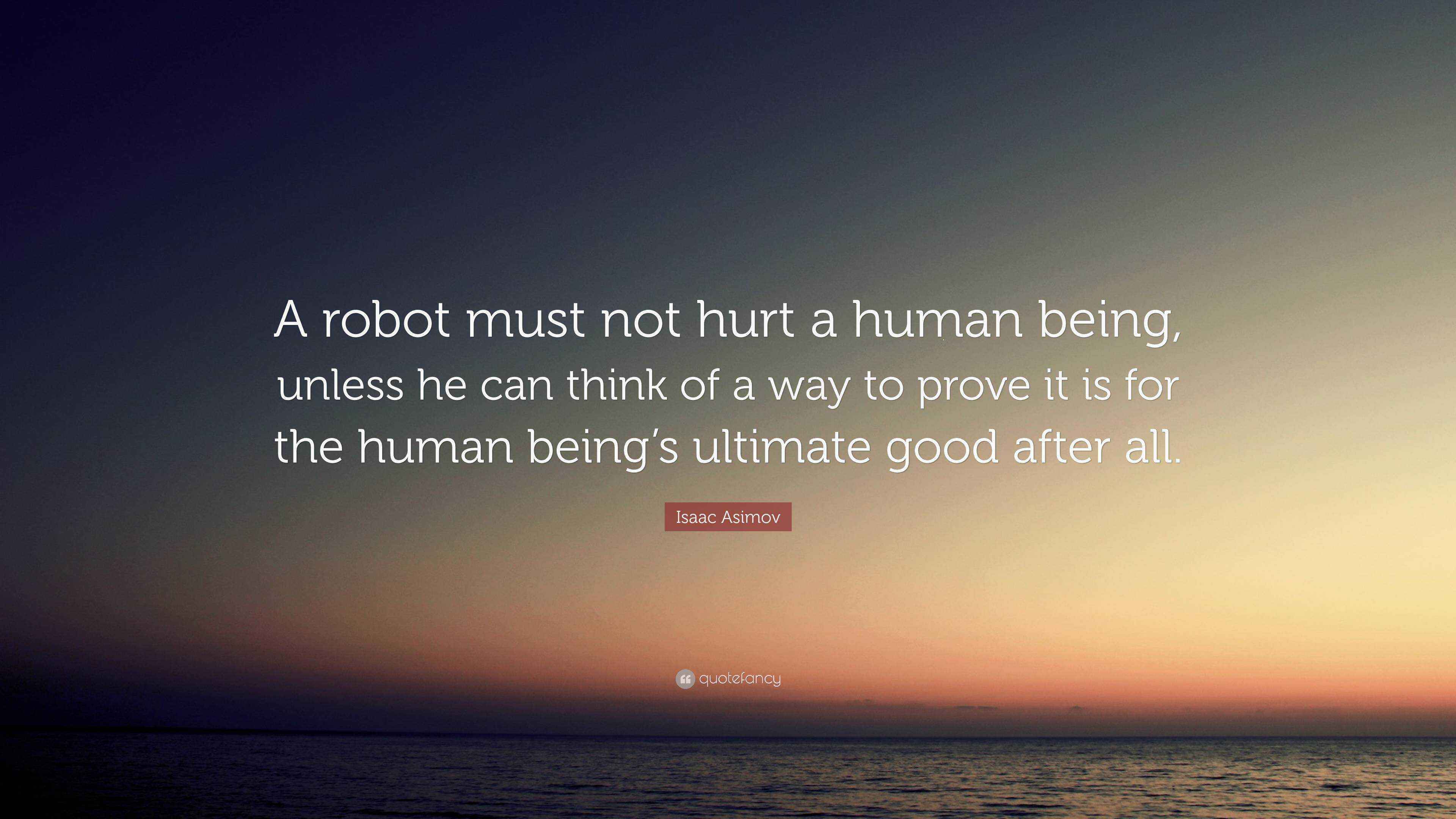 Isaac Asimov Quote: “A robot must not hurt a human being, unless he can ...