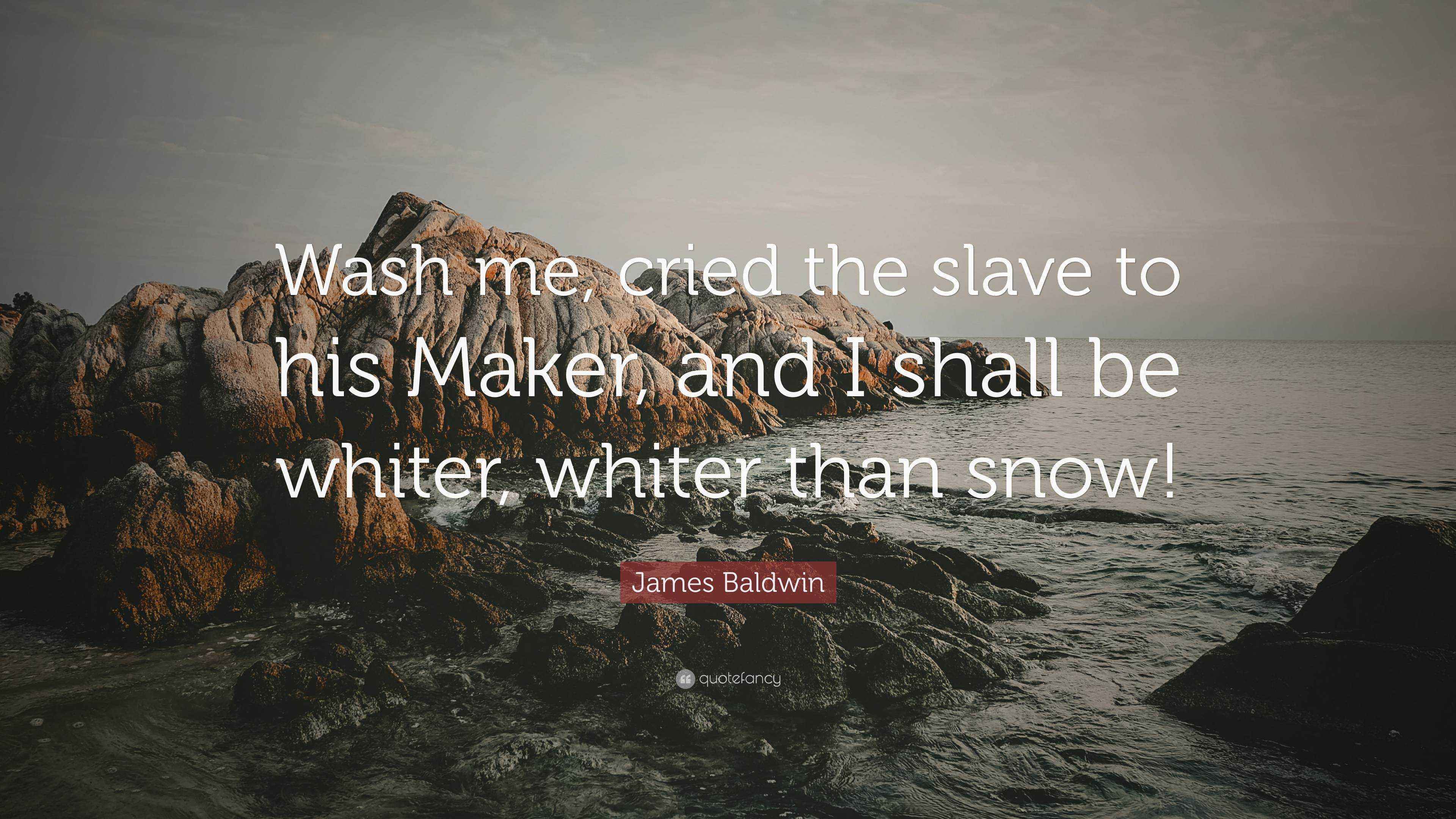 James Baldwin Quote: “Wash me, cried the slave to his Maker, and I ...