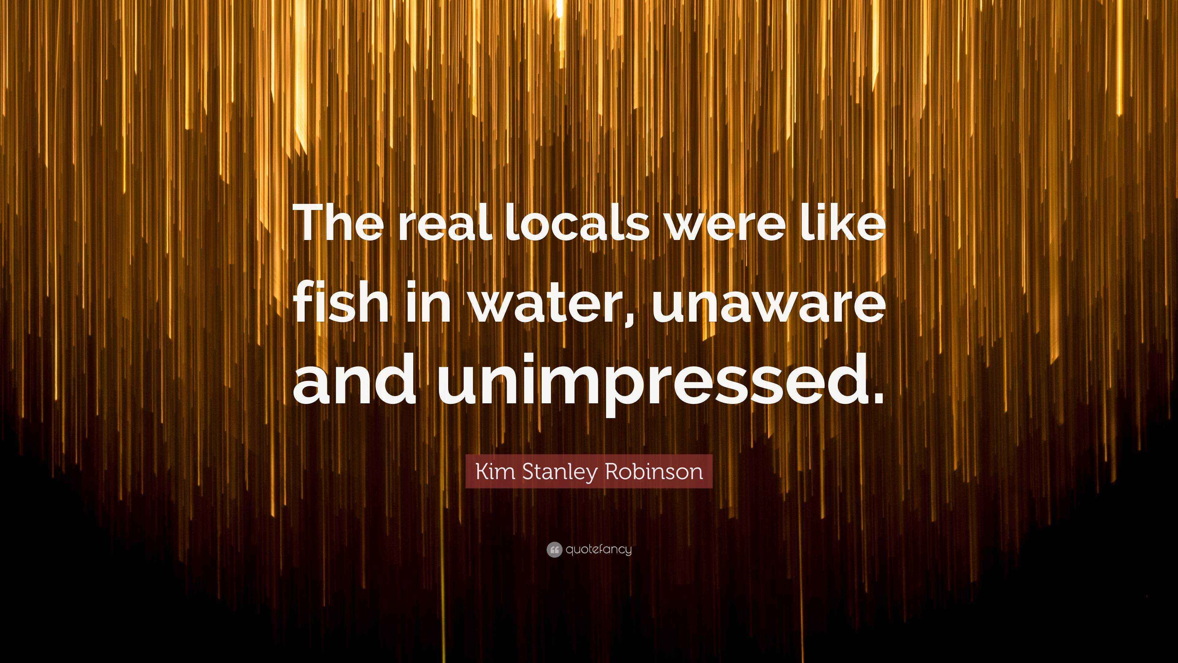 Kim Stanley Robinson Quote: “The real locals were like fish in water ...