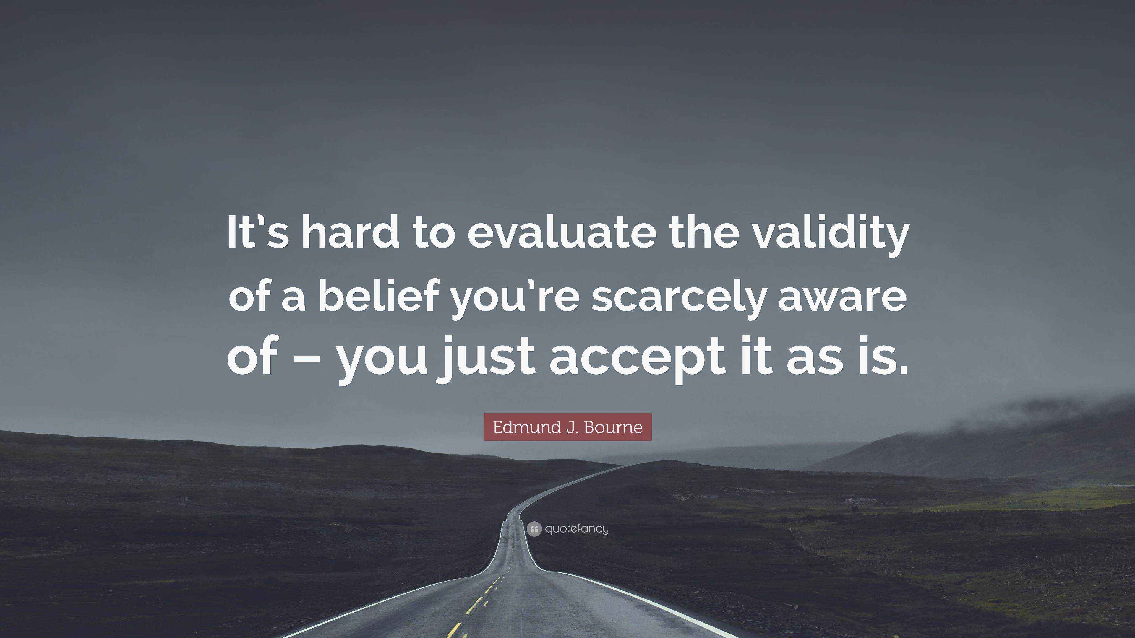 Edmund J. Bourne Quote: “It’s hard to evaluate the validity of a belief ...