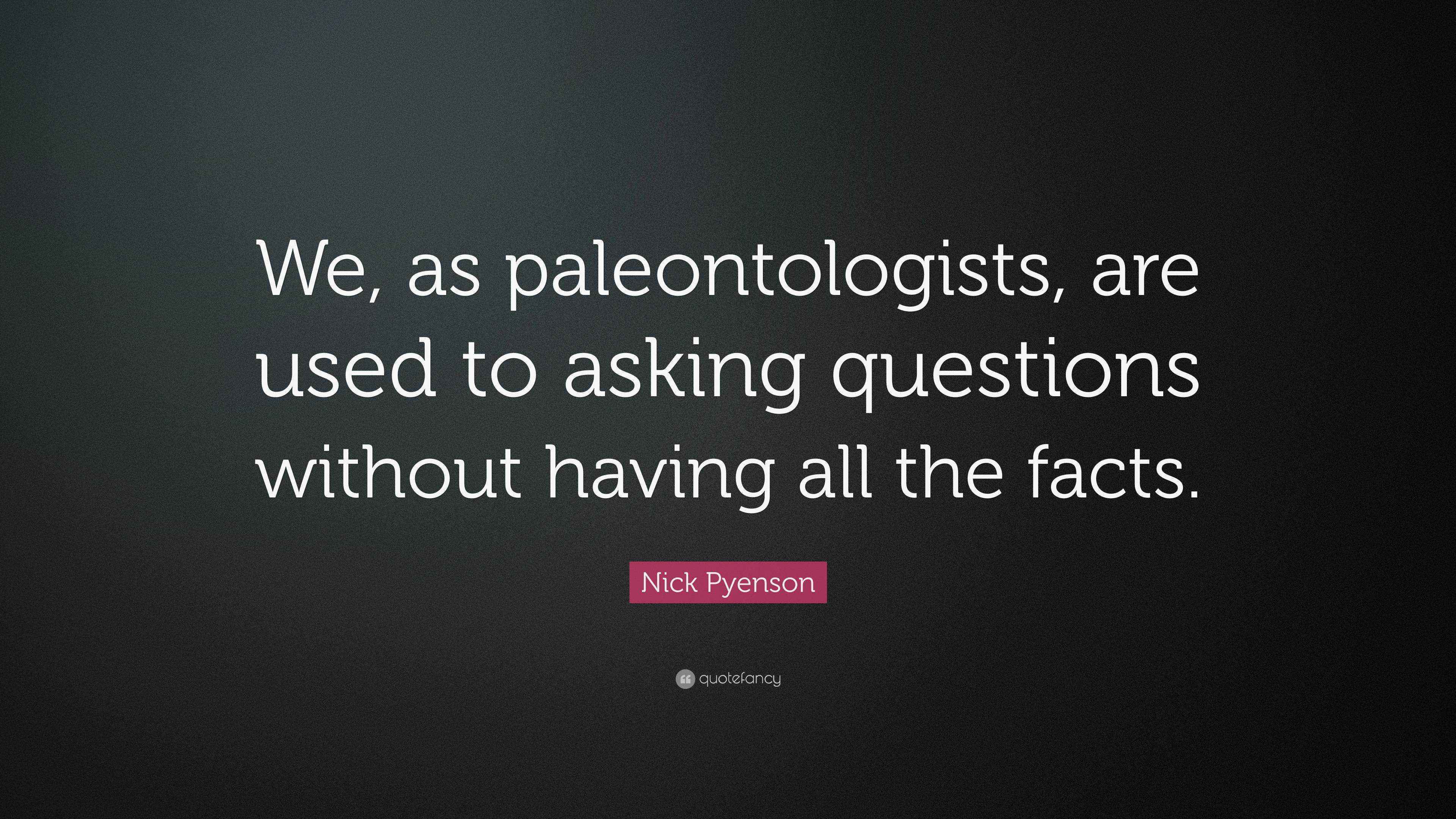 Nick Pyenson Quote: “We, as paleontologists, are used to asking ...